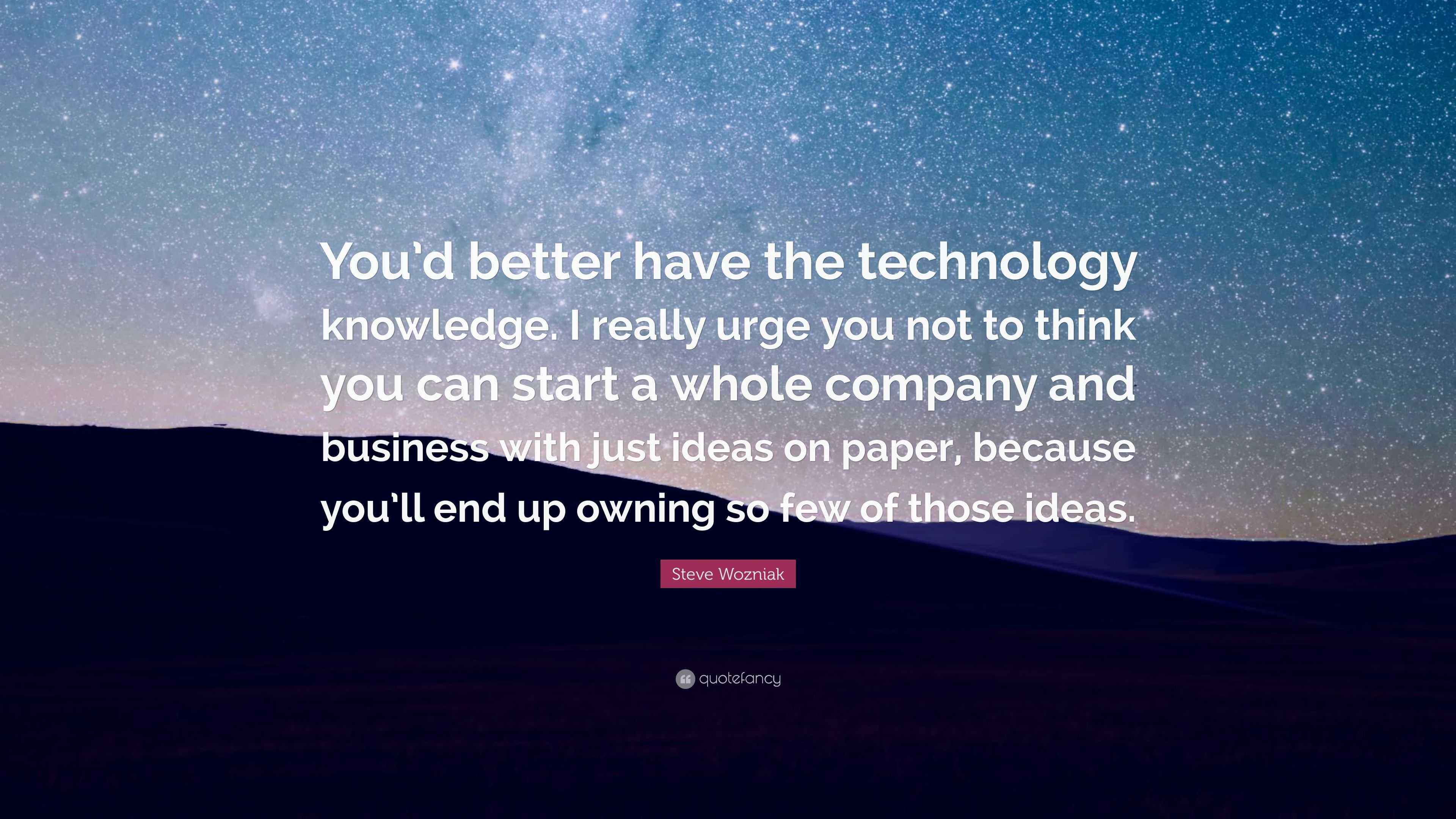 Steve Wozniak Quote: “You’d better have the technology knowledge. I ...