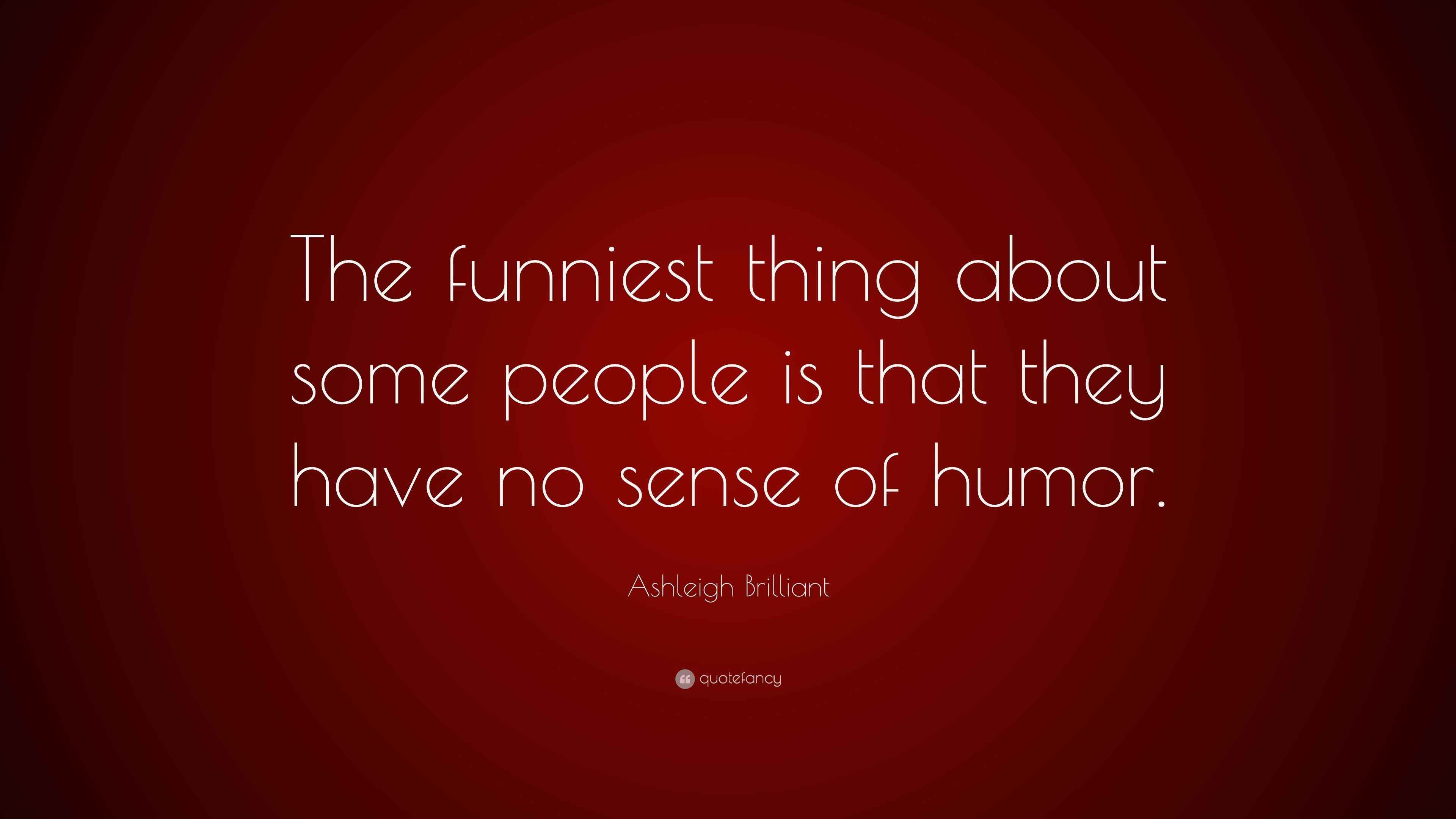 Ashleigh Brilliant Quote: “The funniest thing about some people is that ...