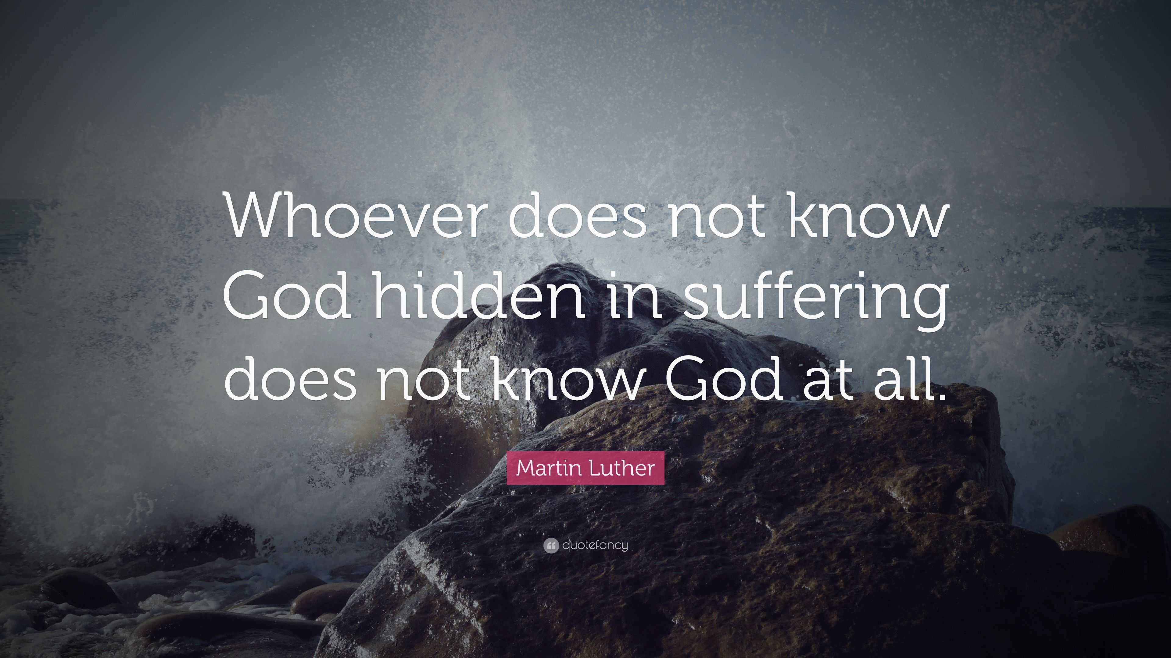 Martin Luther Quote: “Whoever does not know God hidden in suffering ...