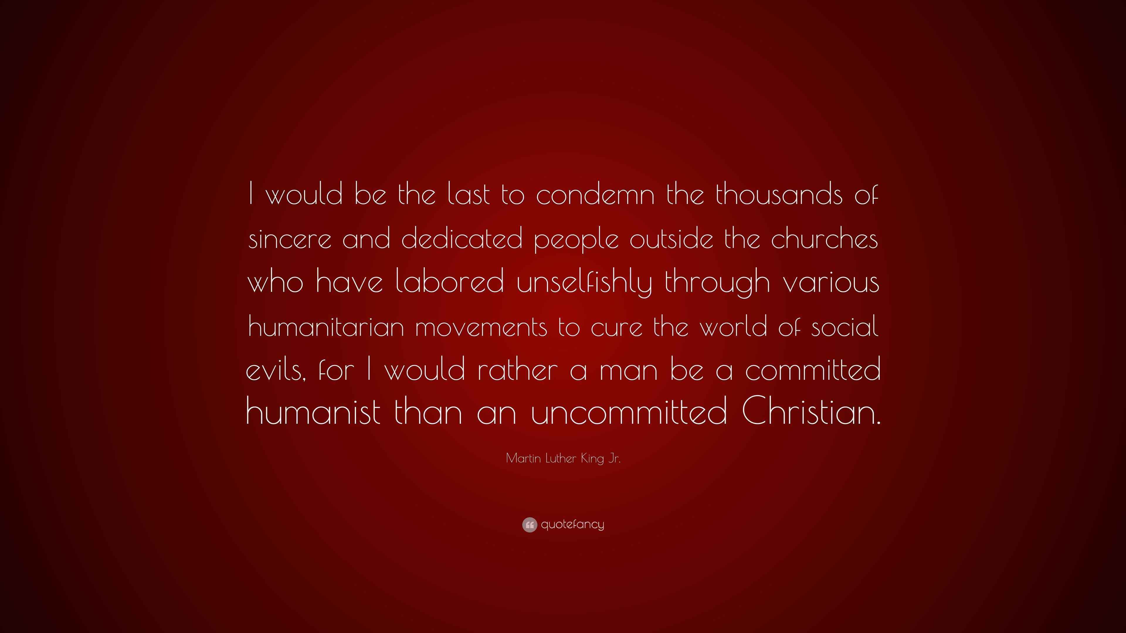 Martin Luther King Jr. Quote: “I would be the last to condemn the ...