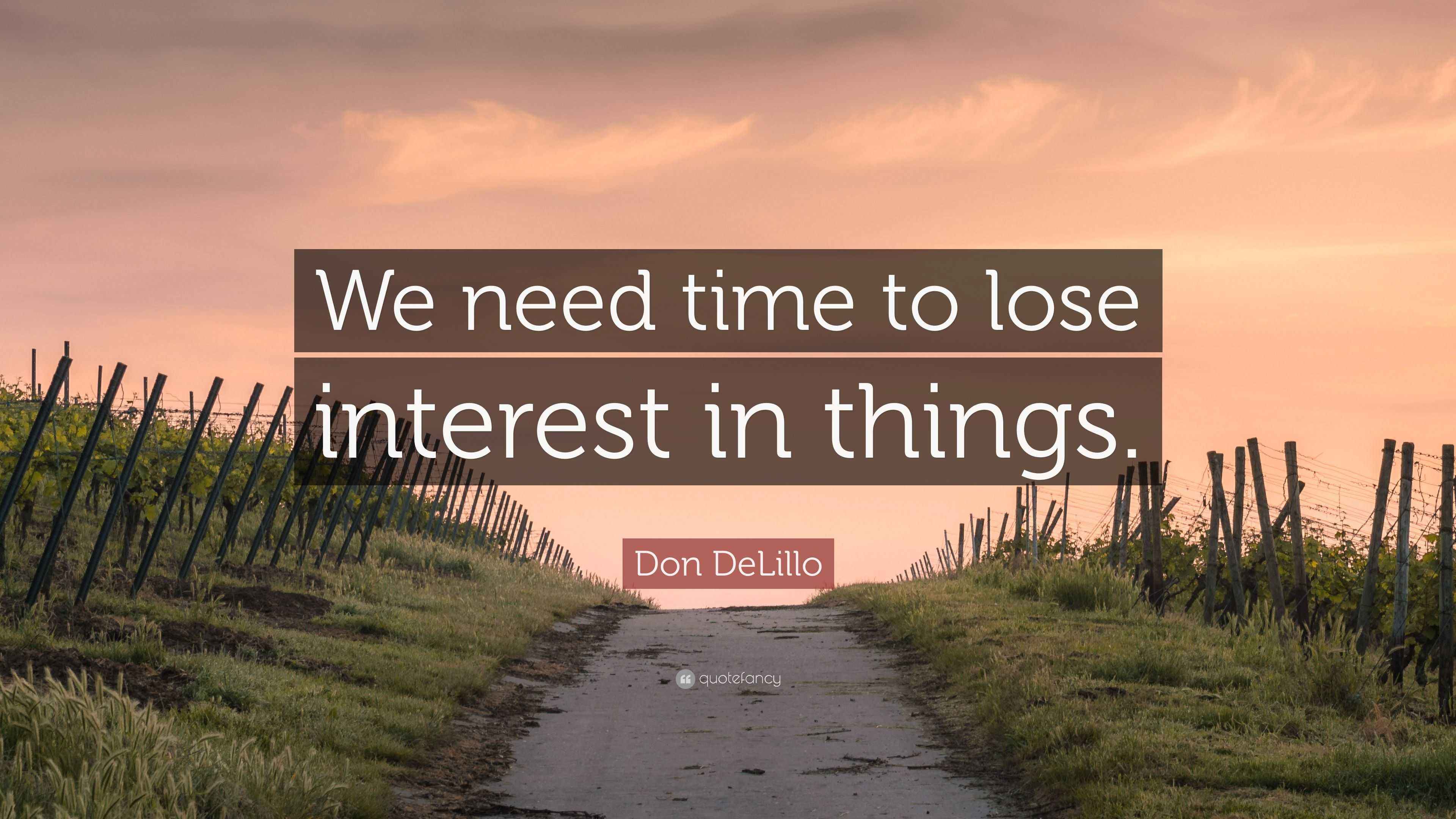 Don DeLillo Quote: “We need time to lose interest in things.”