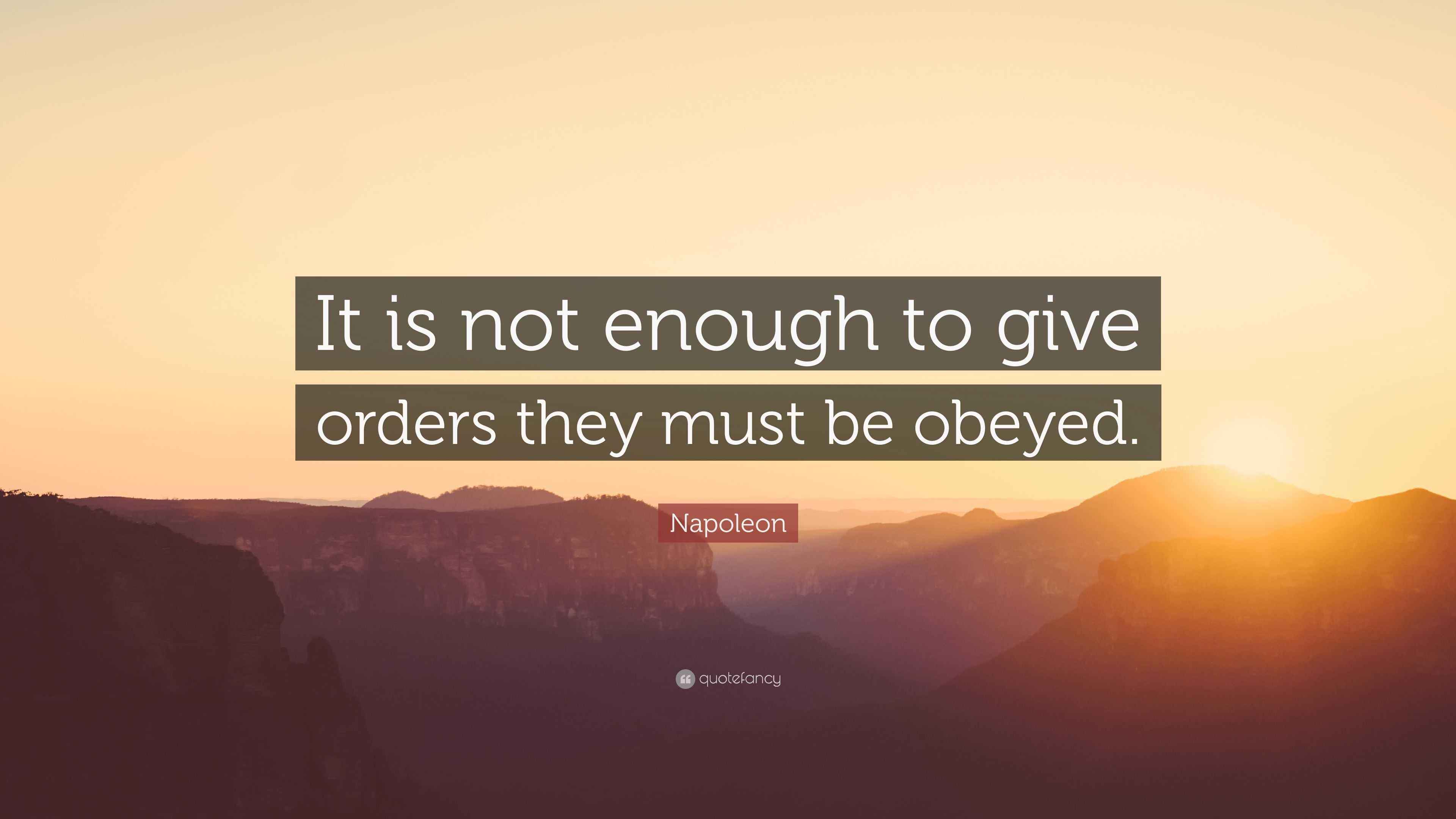Napoleon Quote: “It is not enough to give orders they must be obeyed.”