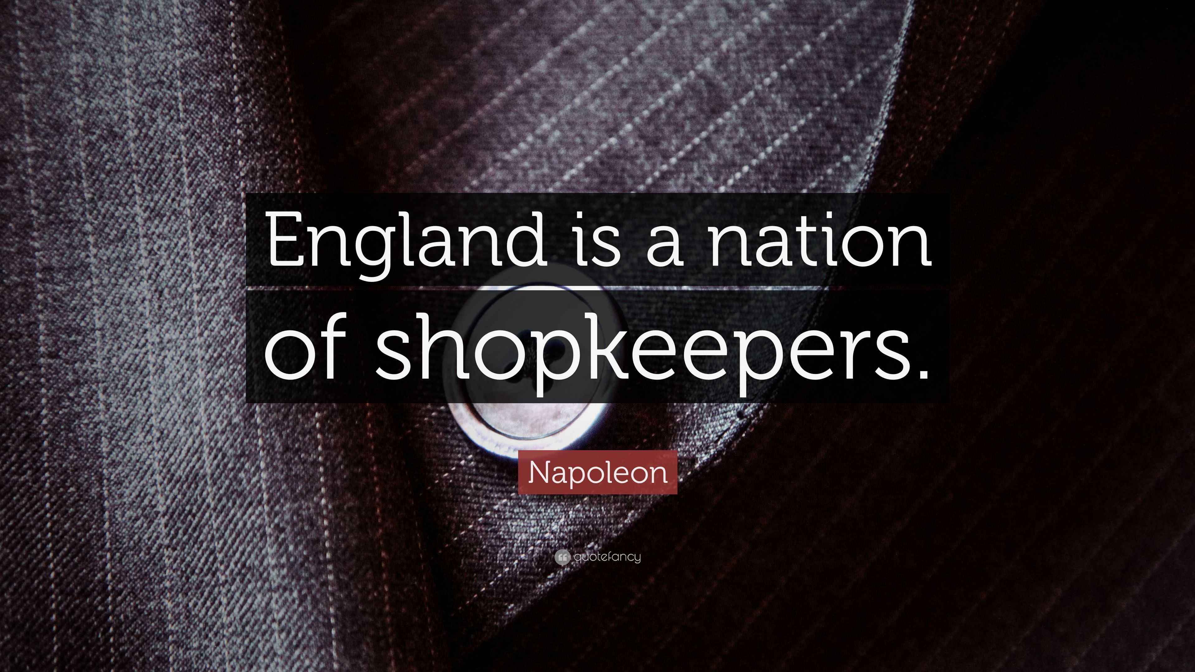 Napoleon Quote: “England is a nation of shopkeepers.”