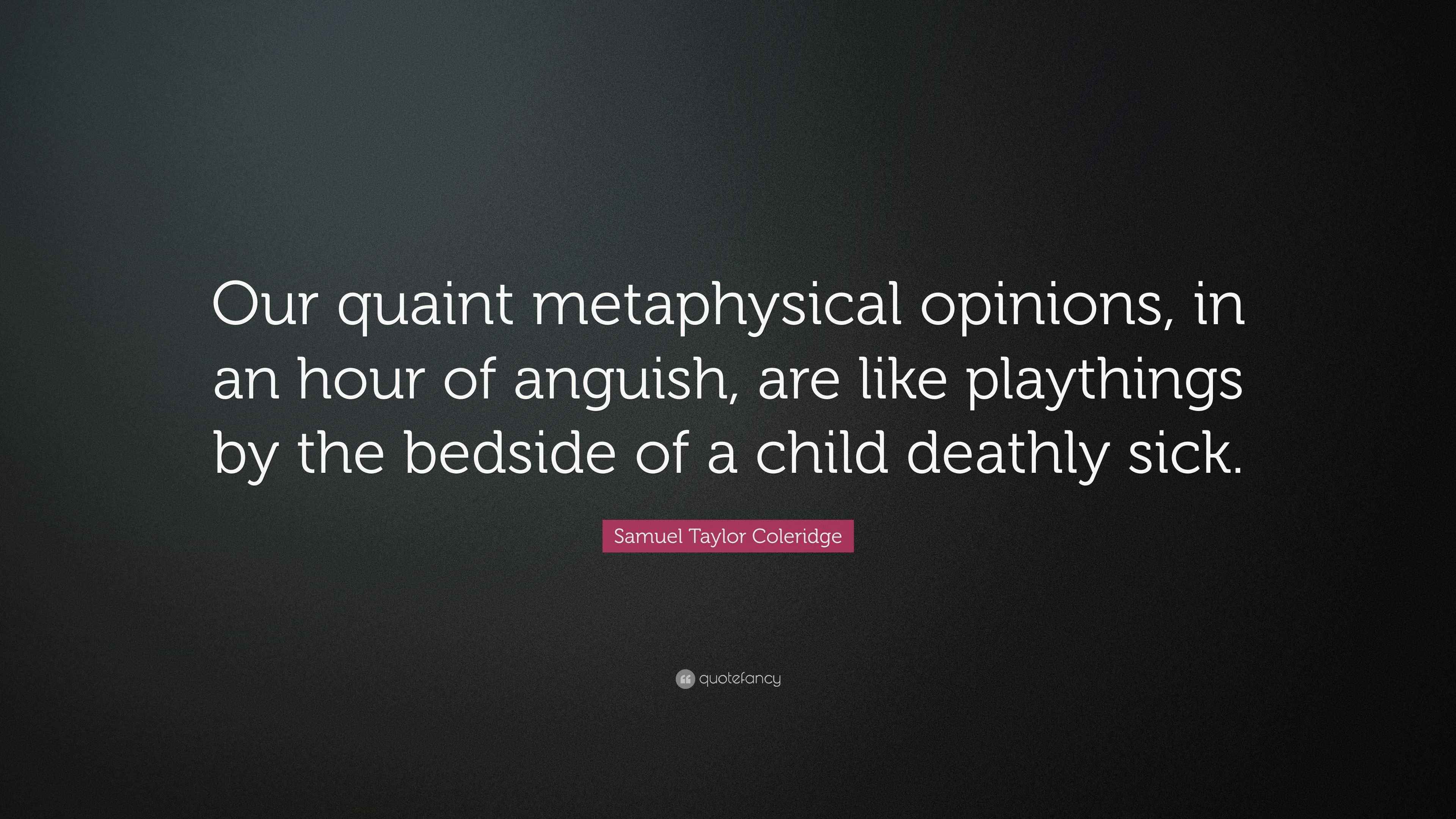 Samuel Taylor Coleridge Quote: “Our quaint metaphysical opinions, in an ...