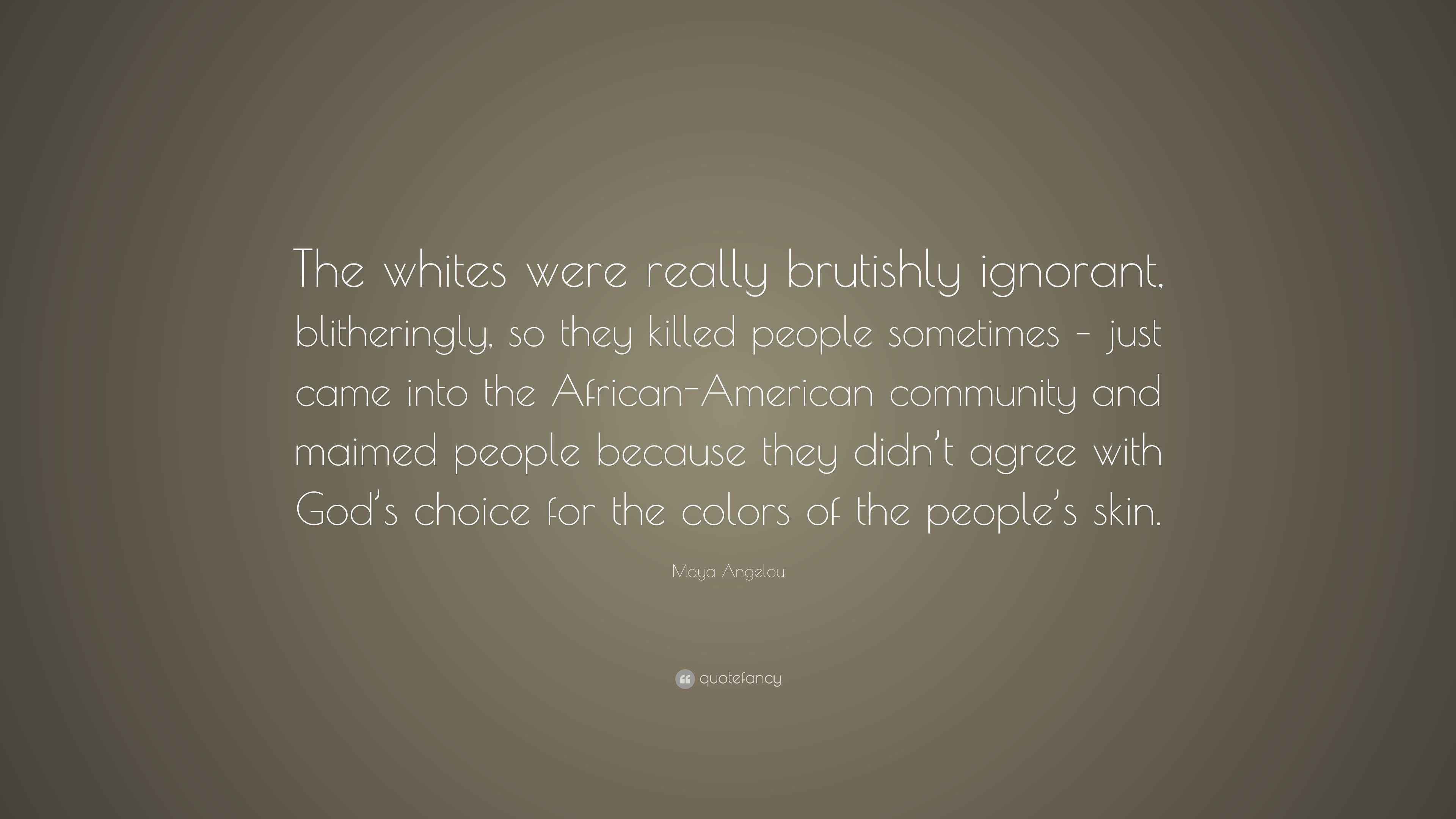 Maya Angelou Quote: “The whites were really brutishly ignorant ...