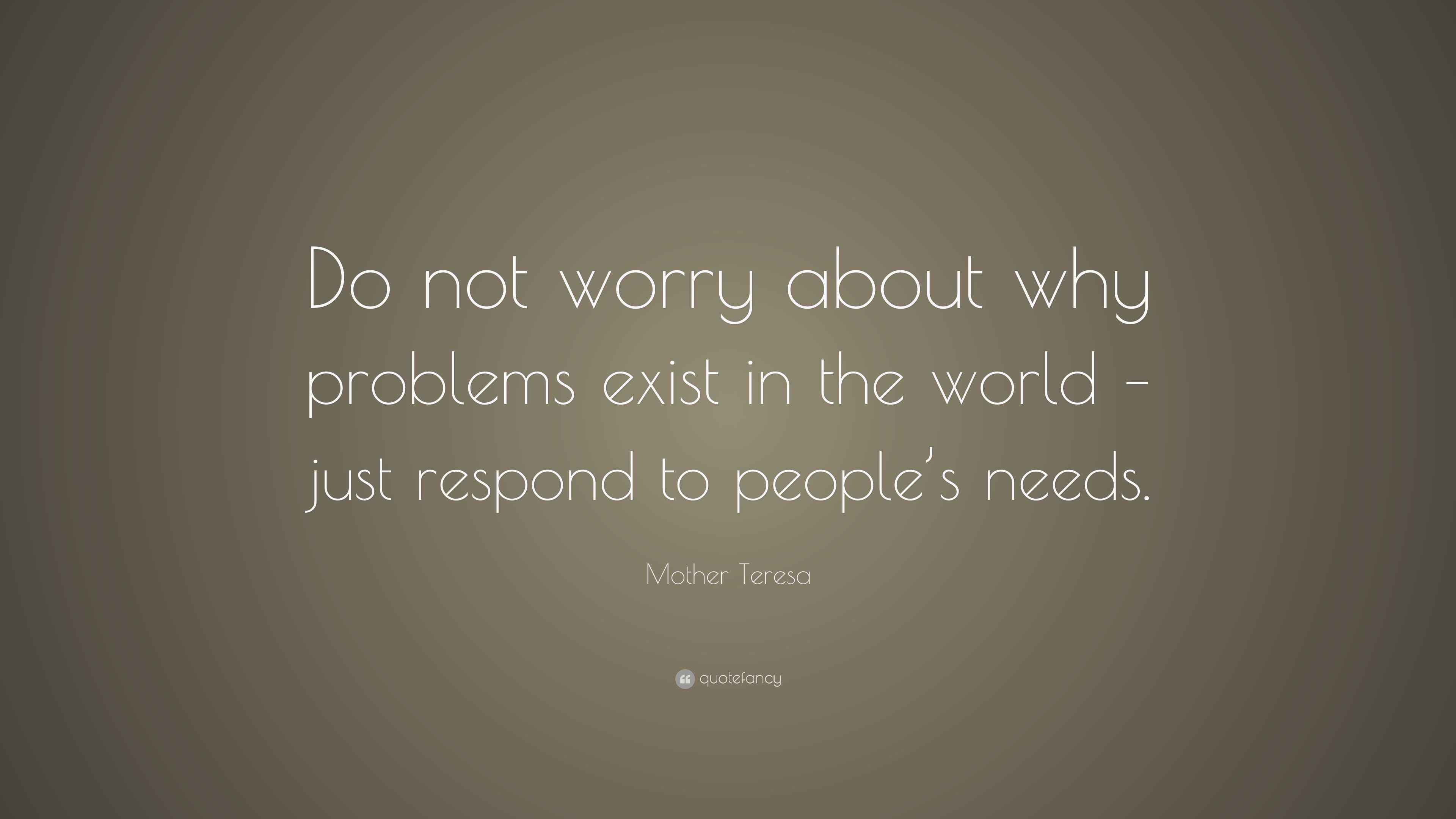 Mother Teresa Quote: “Do not worry about why problems exist in the ...
