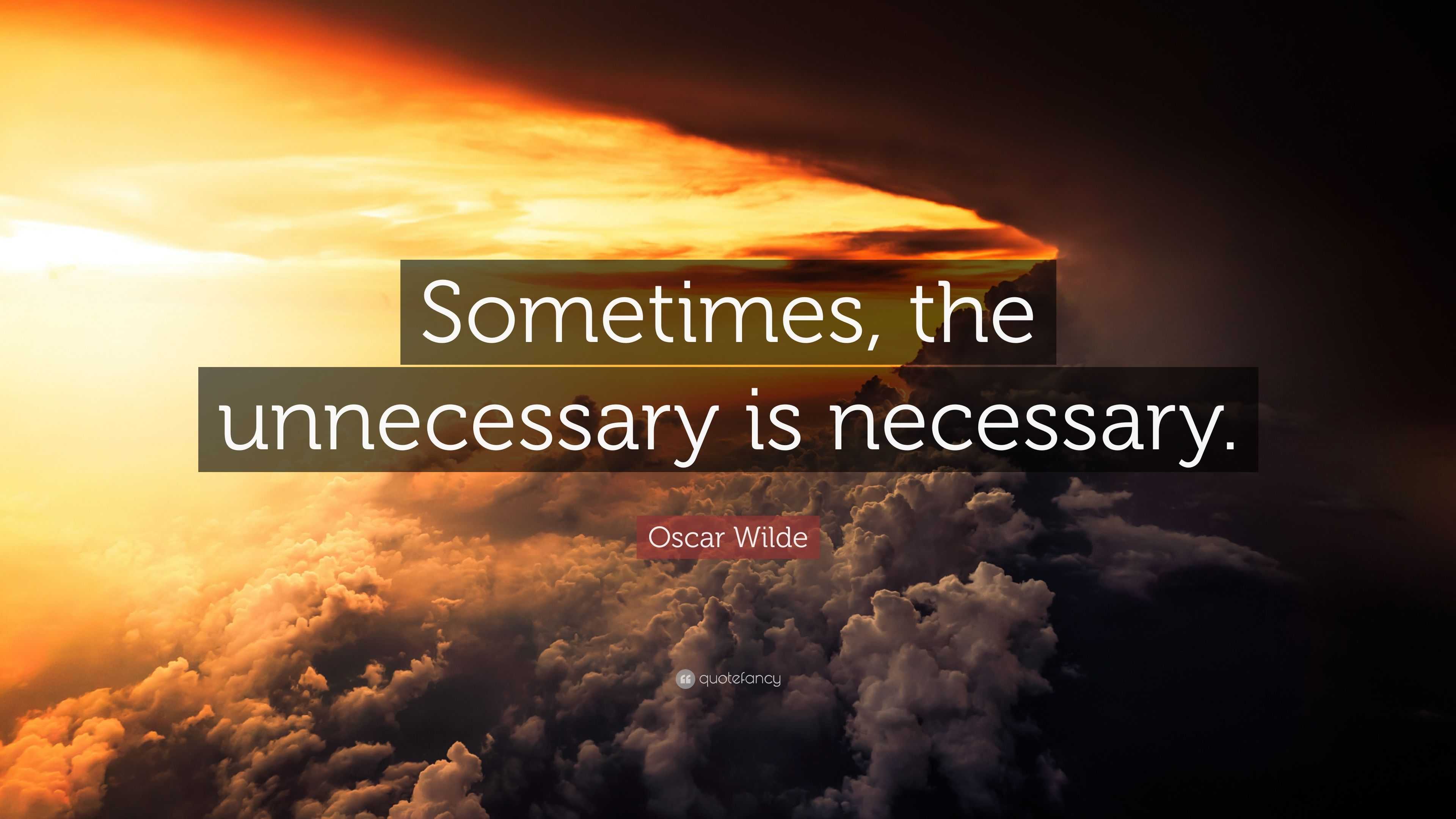 Oscar Wilde Quote: “Sometimes, the unnecessary is necessary.”
