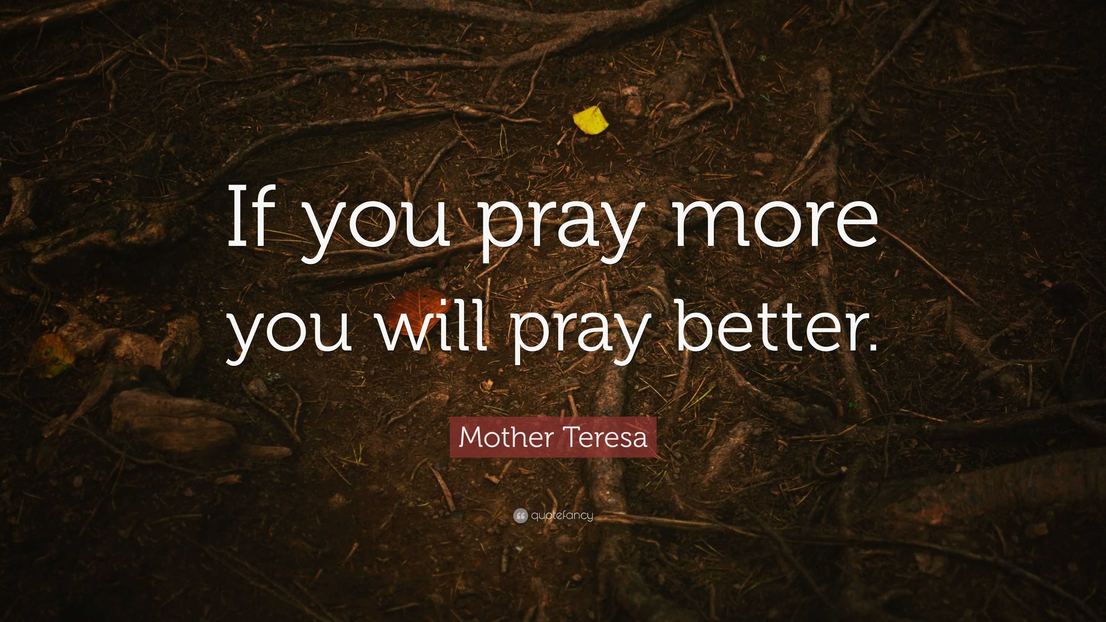 Mother Teresa Quote: “If you pray more you will pray better.”