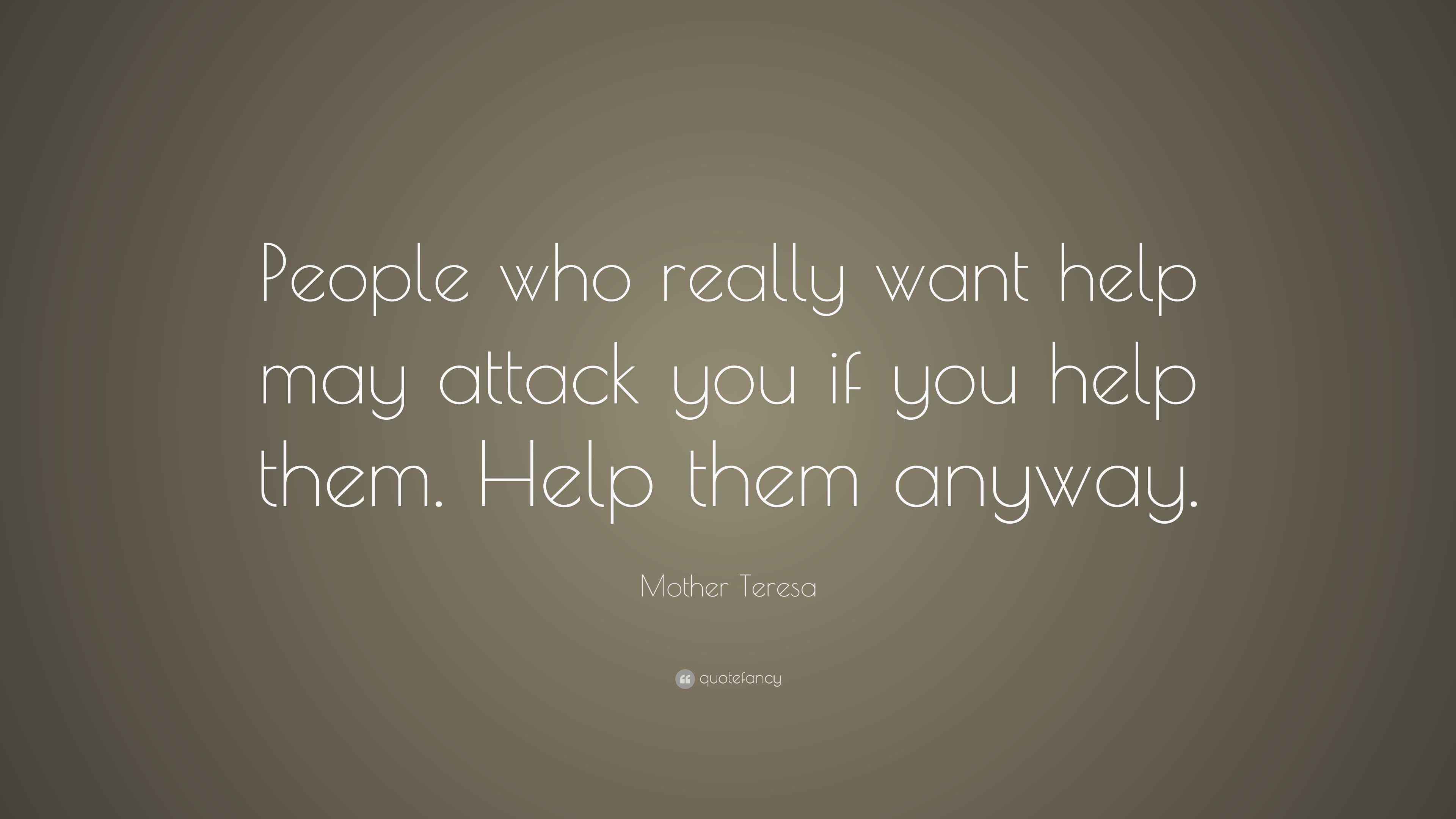 Mother Teresa Quote: “People who really want help may attack you if you ...