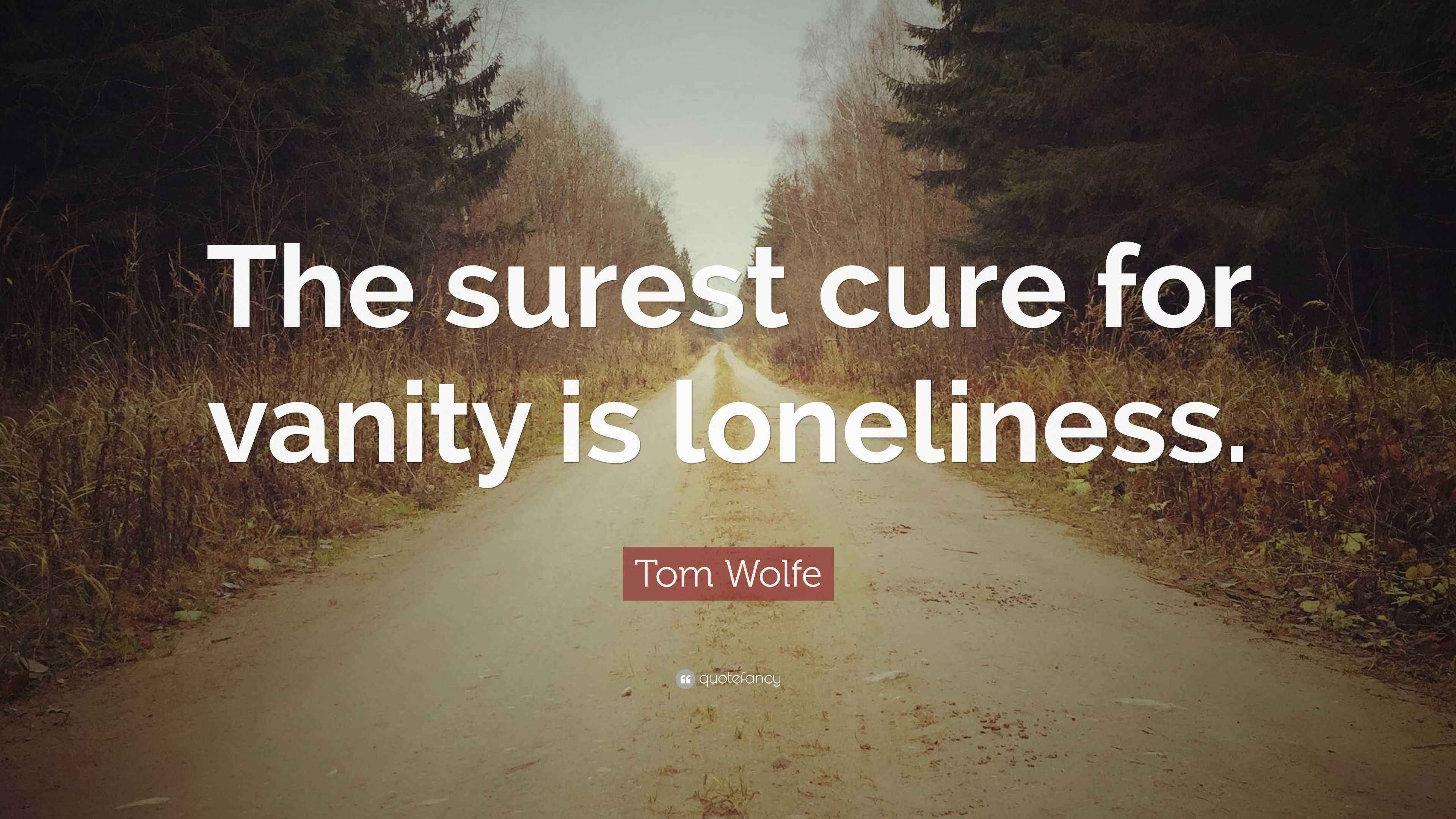 Tom Wolfe Quote: “The surest cure for vanity is loneliness.”