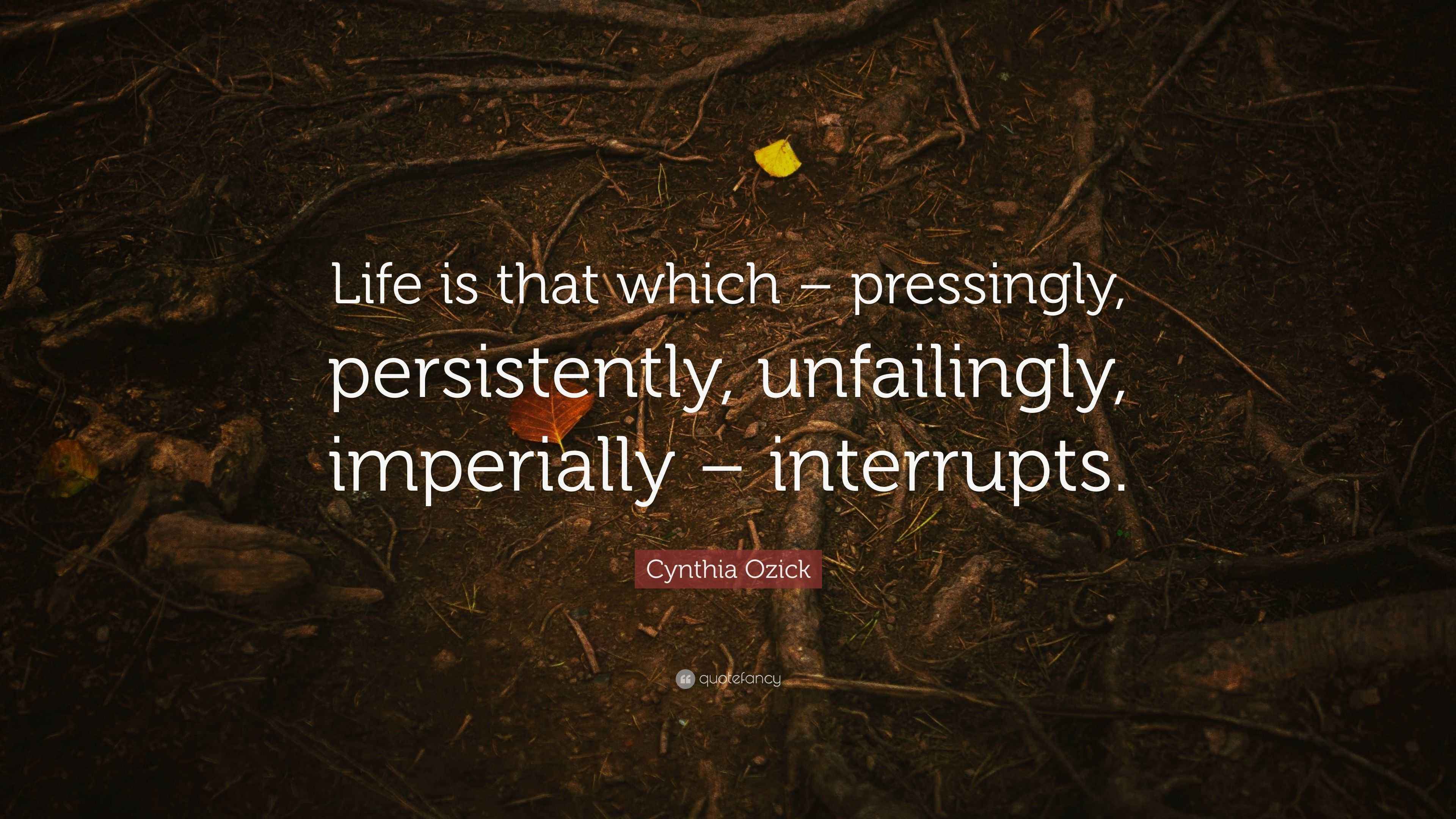 Cynthia Ozick Quote: “Life is that which – pressingly, persistently ...