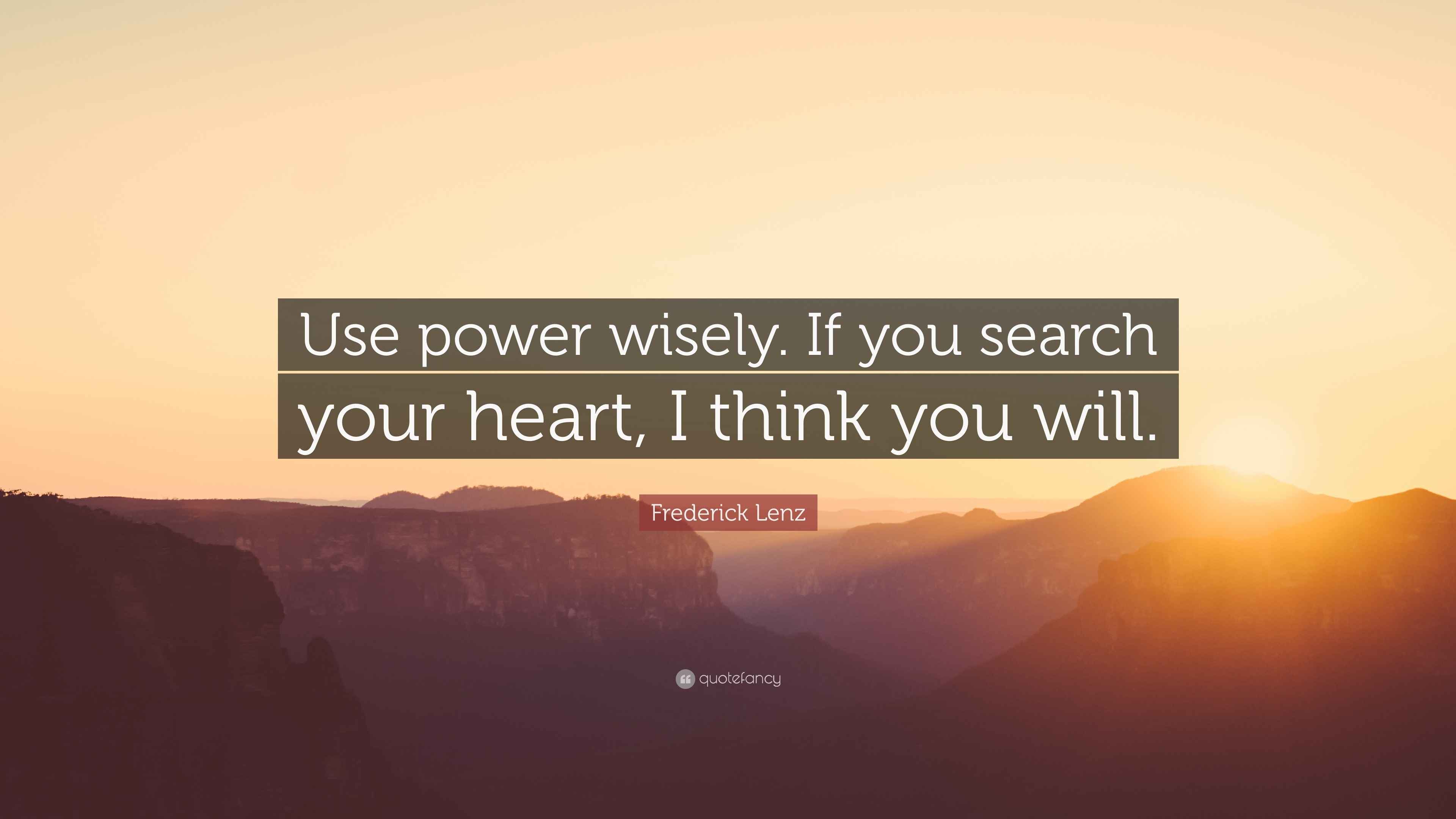 Frederick Lenz Quote: “Use power wisely. If you search your heart, I ...