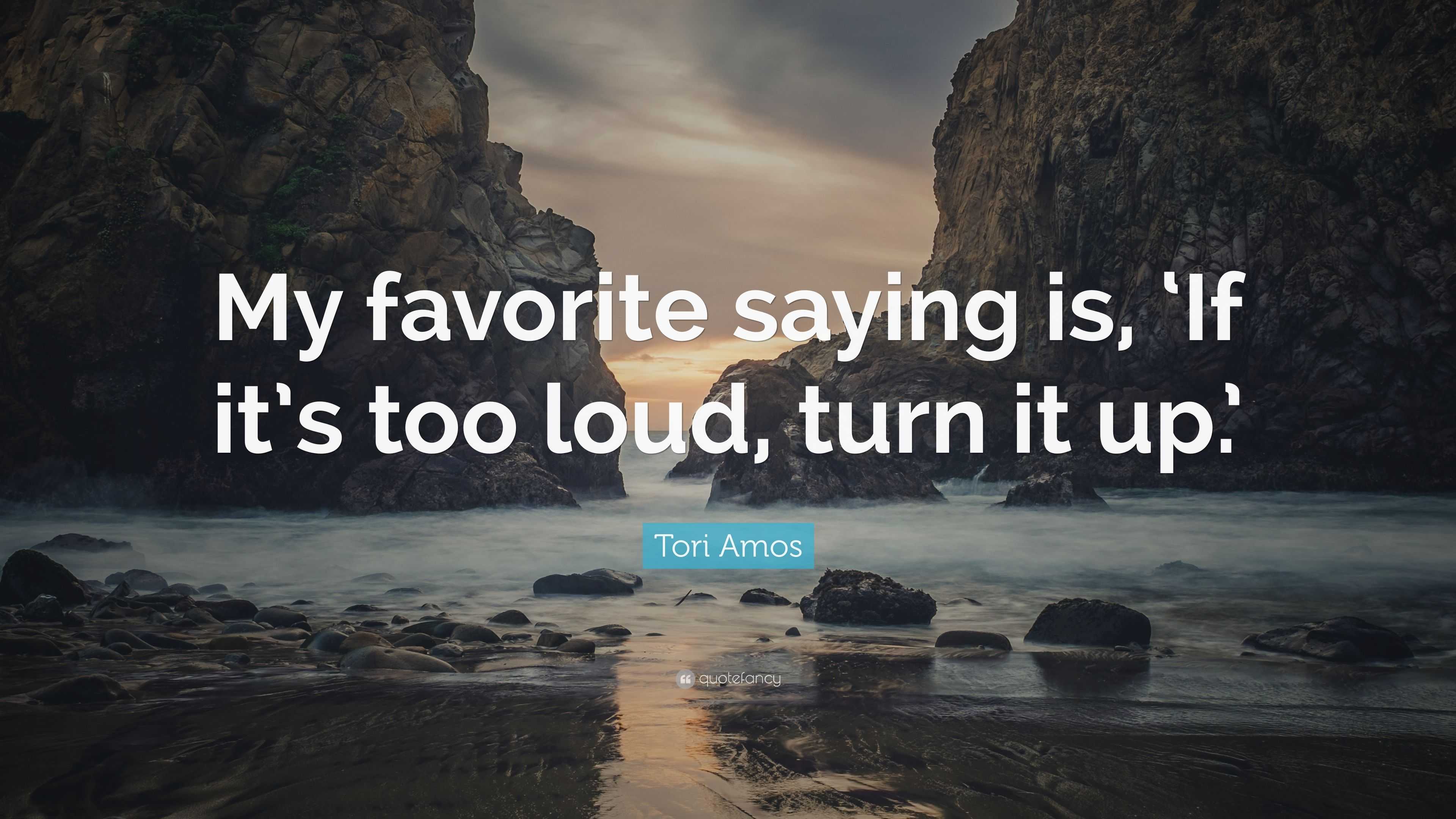 Tori Amos Quote: “My favorite saying is, ‘If it’s too loud, turn it up.’”