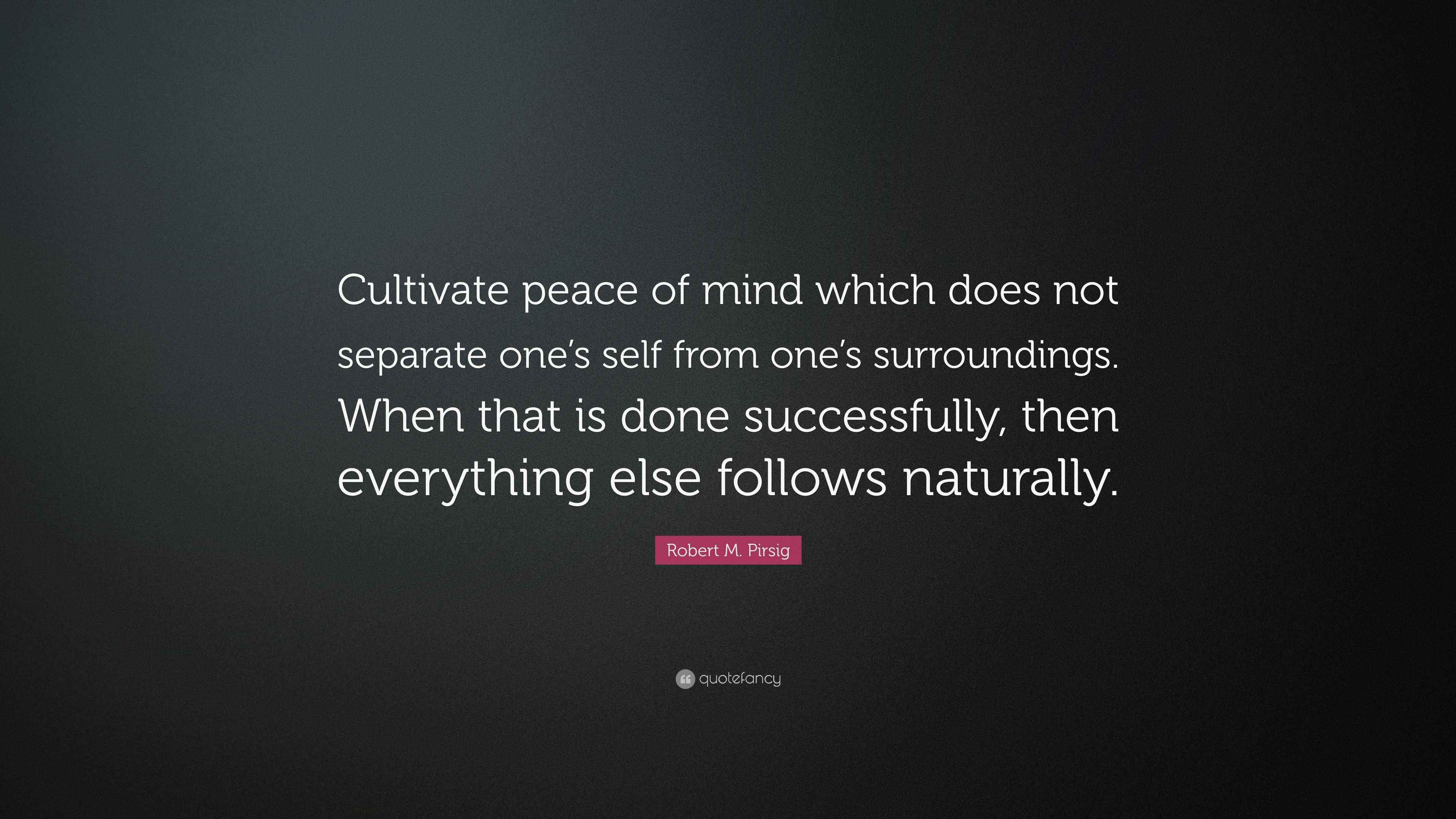 Robert M. Pirsig Quote: “Cultivate peace of mind which does not ...