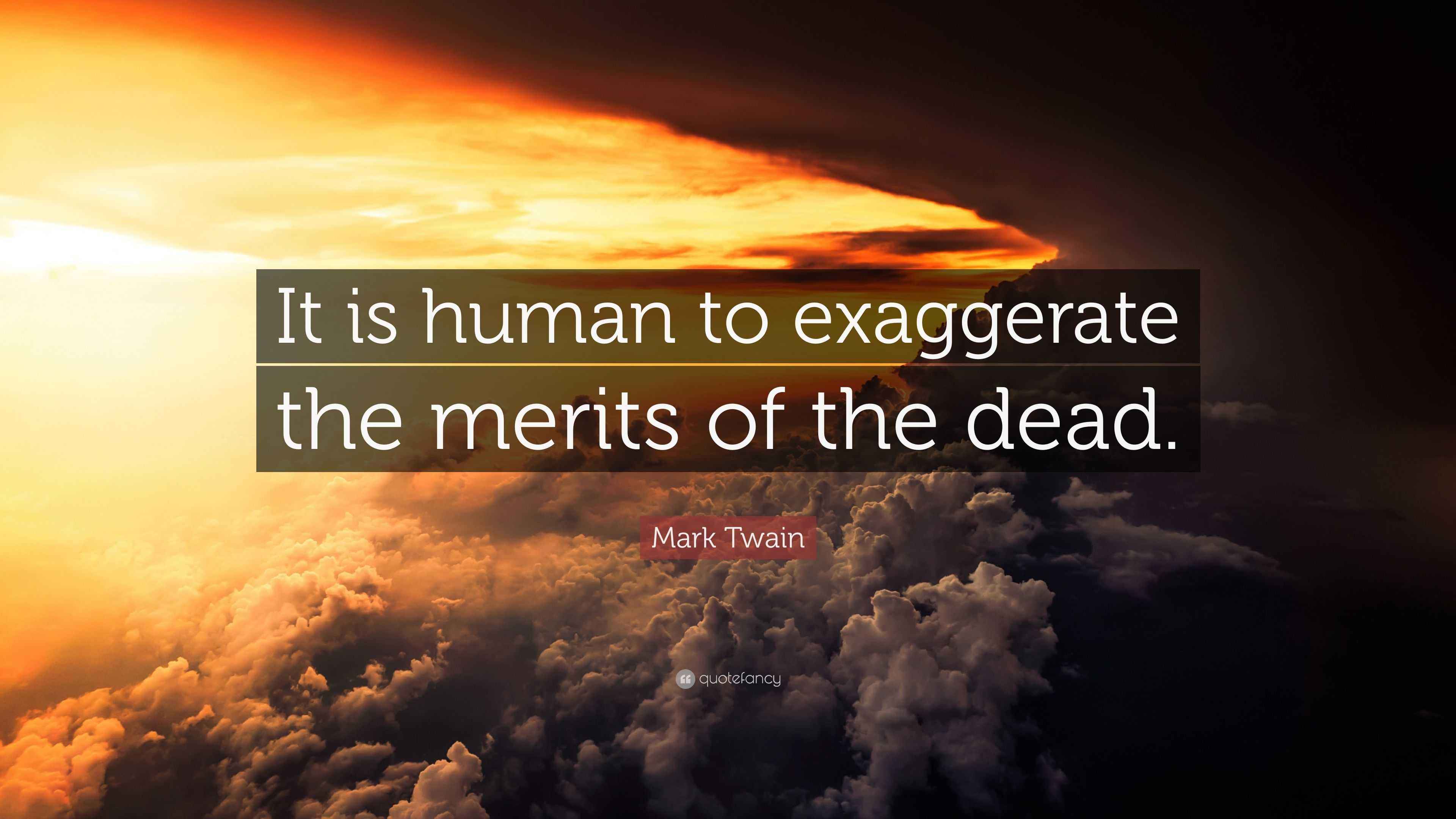 Mark Twain Quote: “It is human to exaggerate the merits of the dead.”