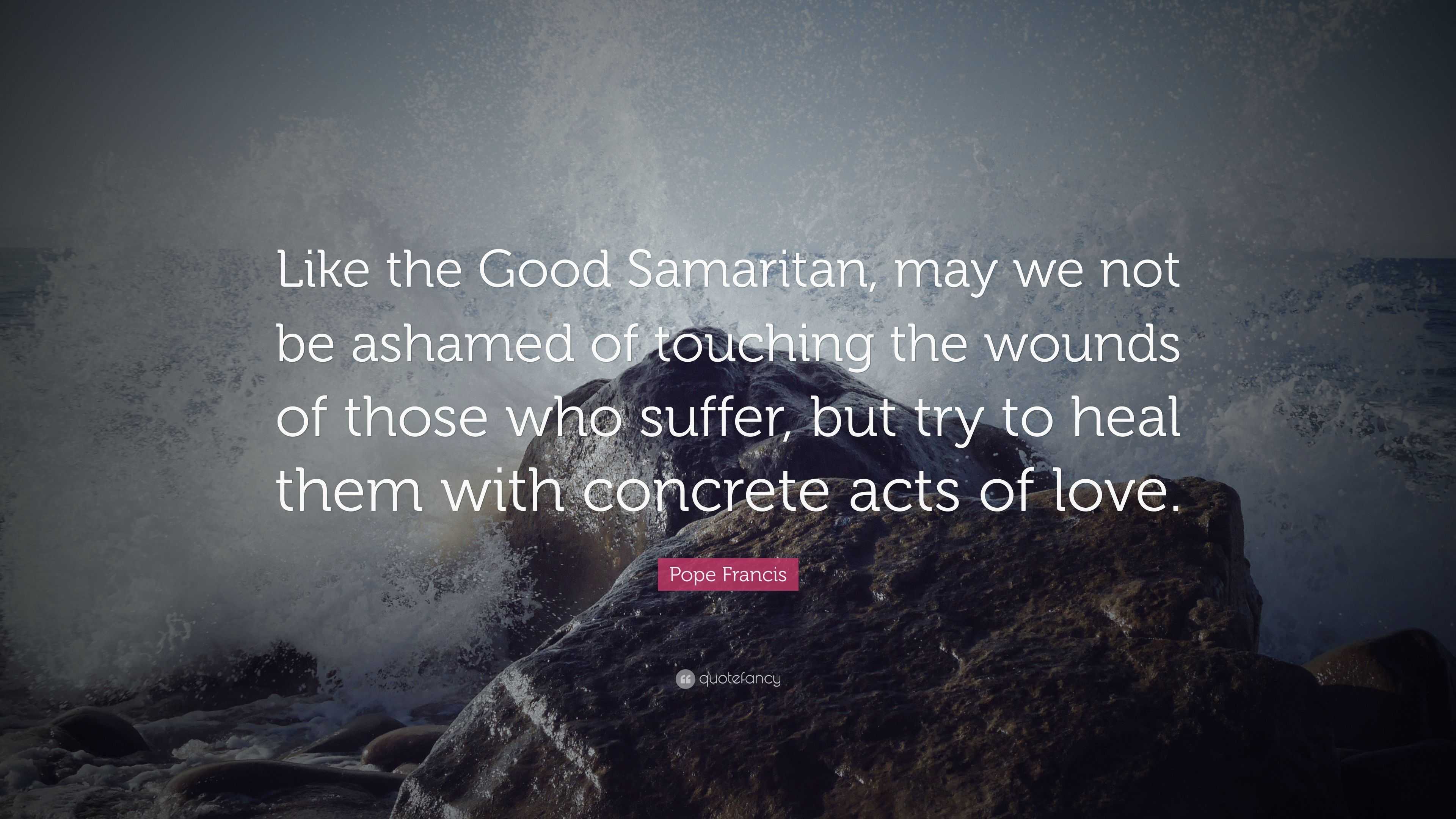 Pope Francis Quote: “Like the Good Samaritan, may we not be ashamed of ...