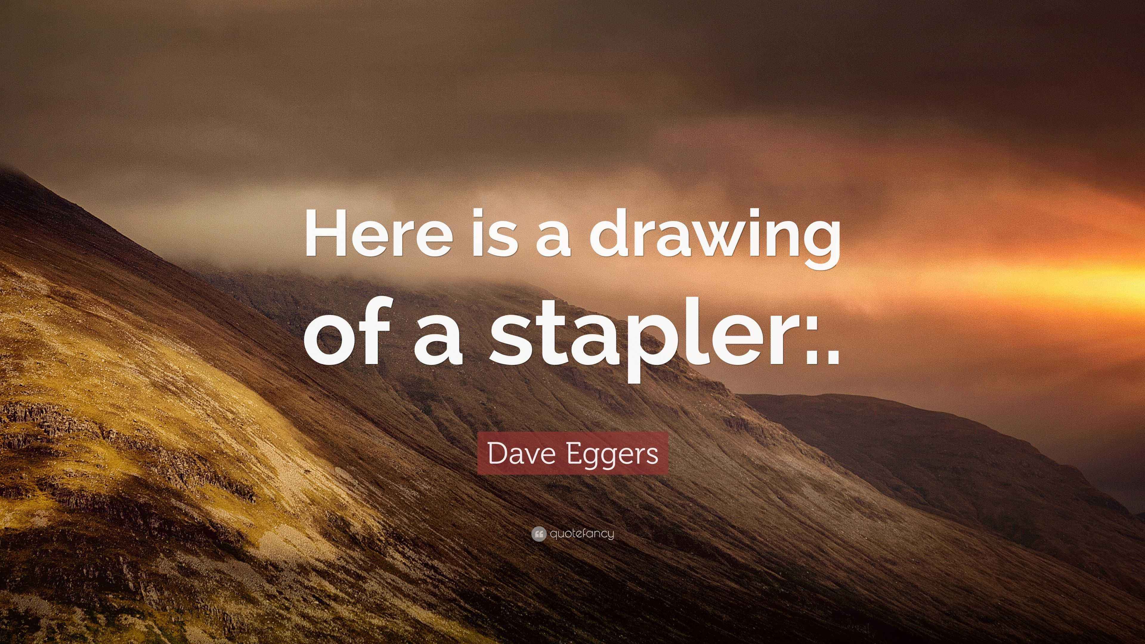 Dave Eggers Quote: “Here is a drawing of a stapler:.”