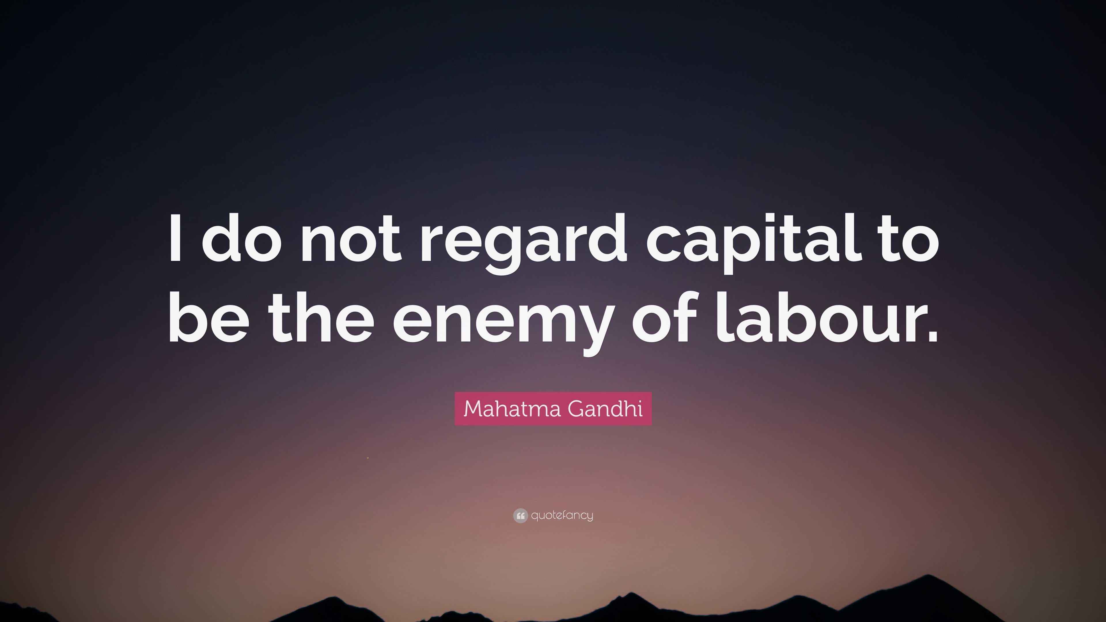 Mahatma Gandhi Quote: “I do not regard capital to be the enemy of labour.”
