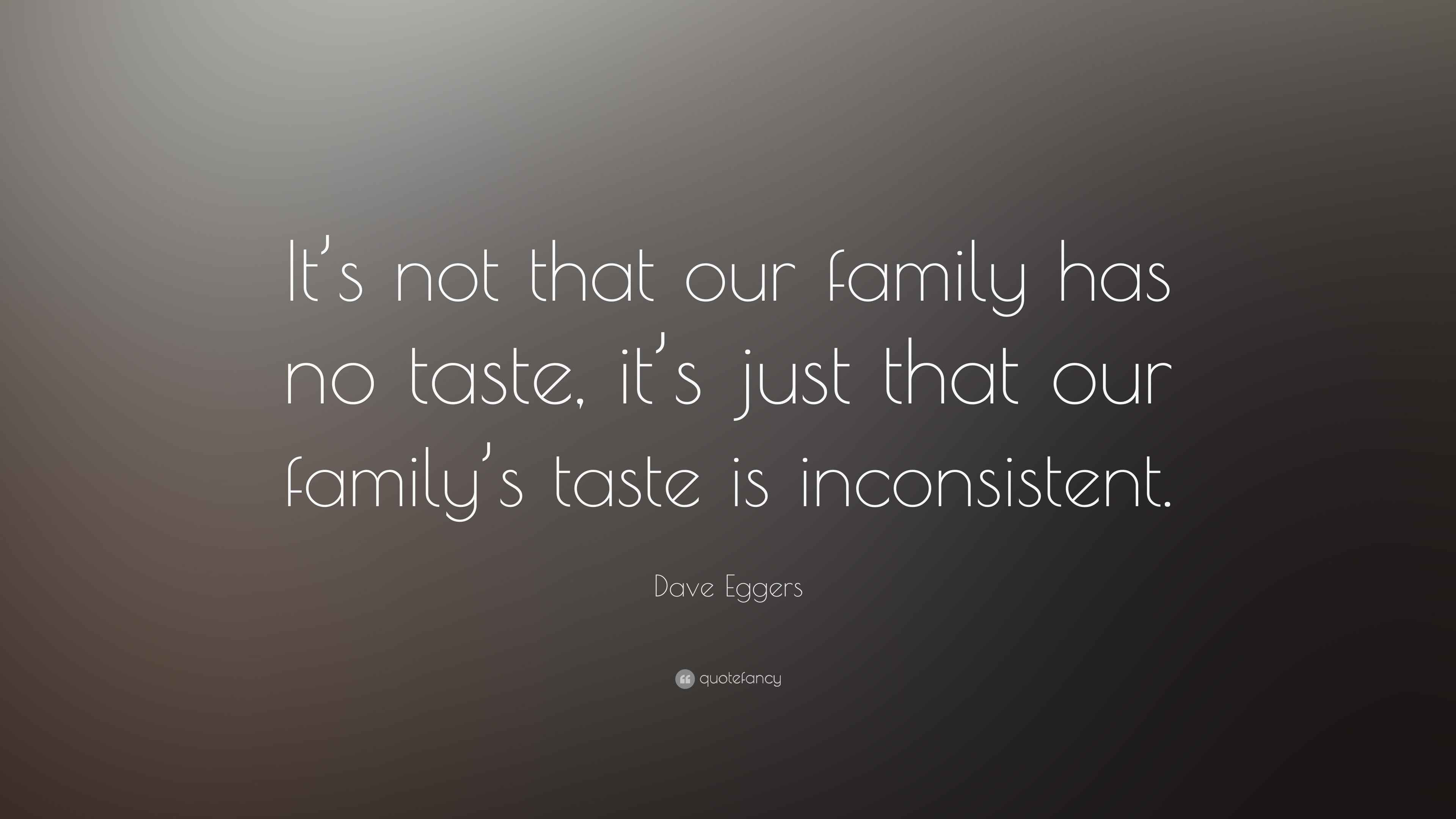 Dave Eggers Quote: “It’s not that our family has no taste, it’s just ...