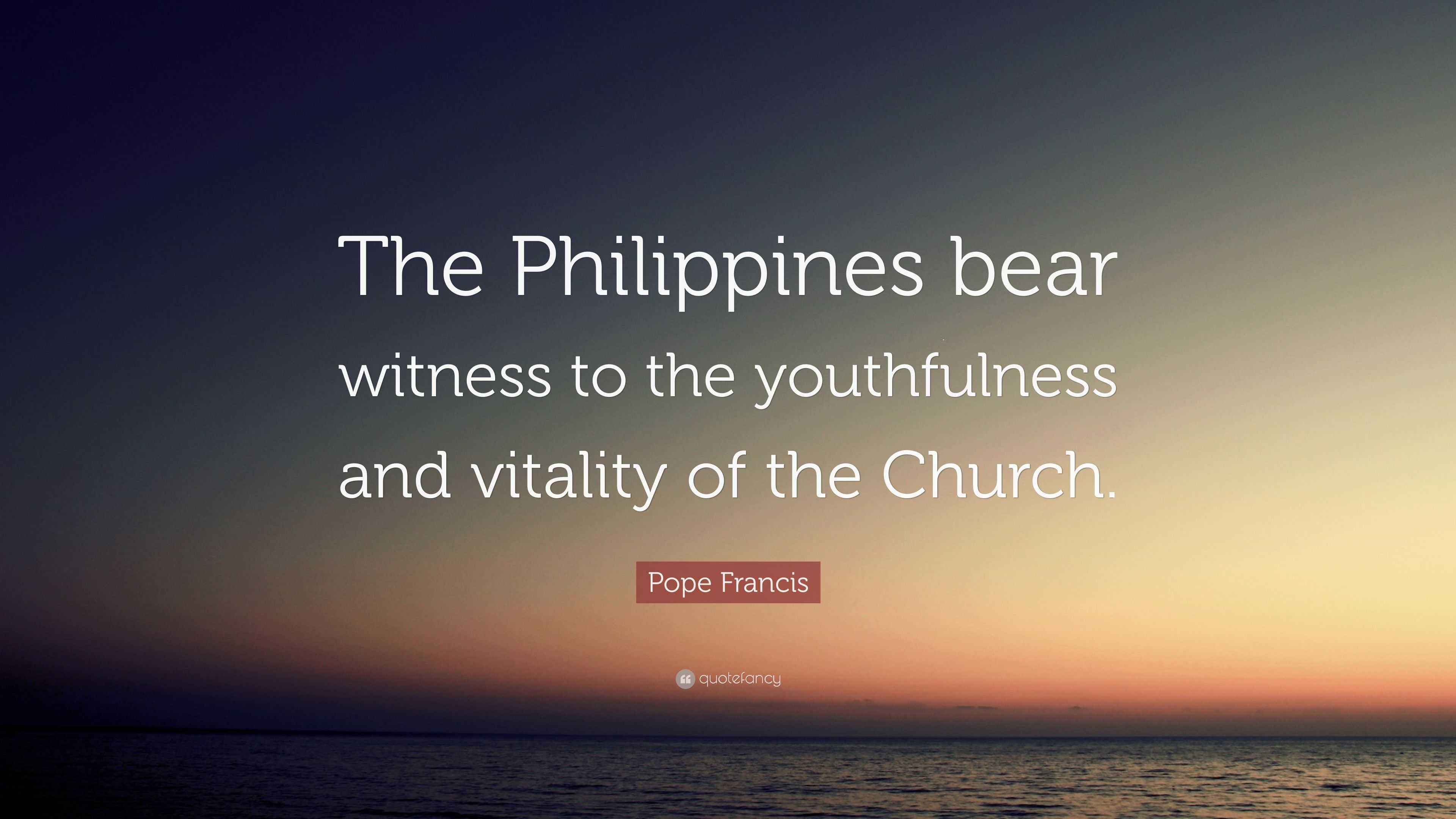 Pope Francis Quote: “The Philippines bear witness to the youthfulness ...