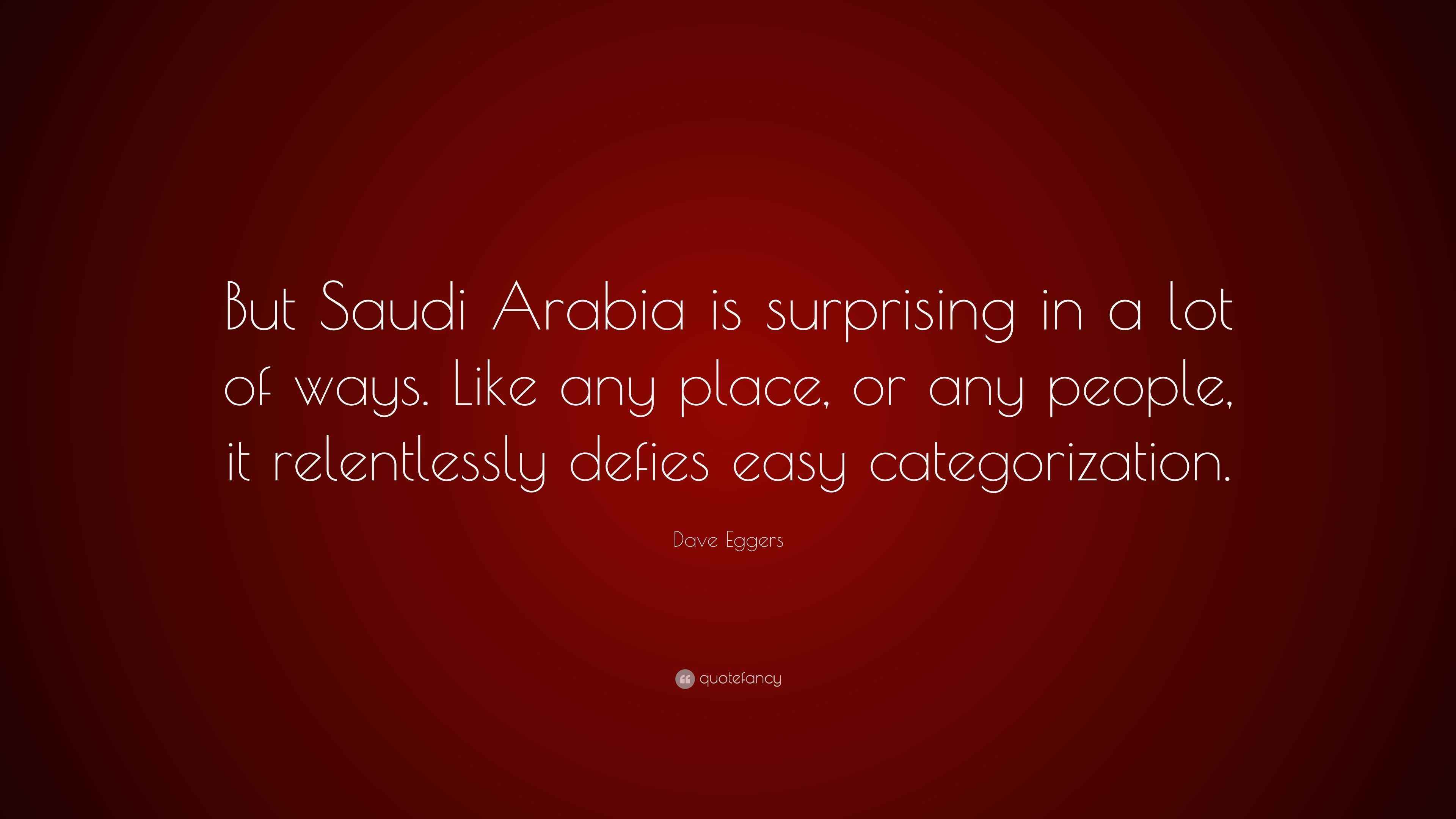 Dave Eggers Quote: “But Saudi Arabia is surprising in a lot of ways ...