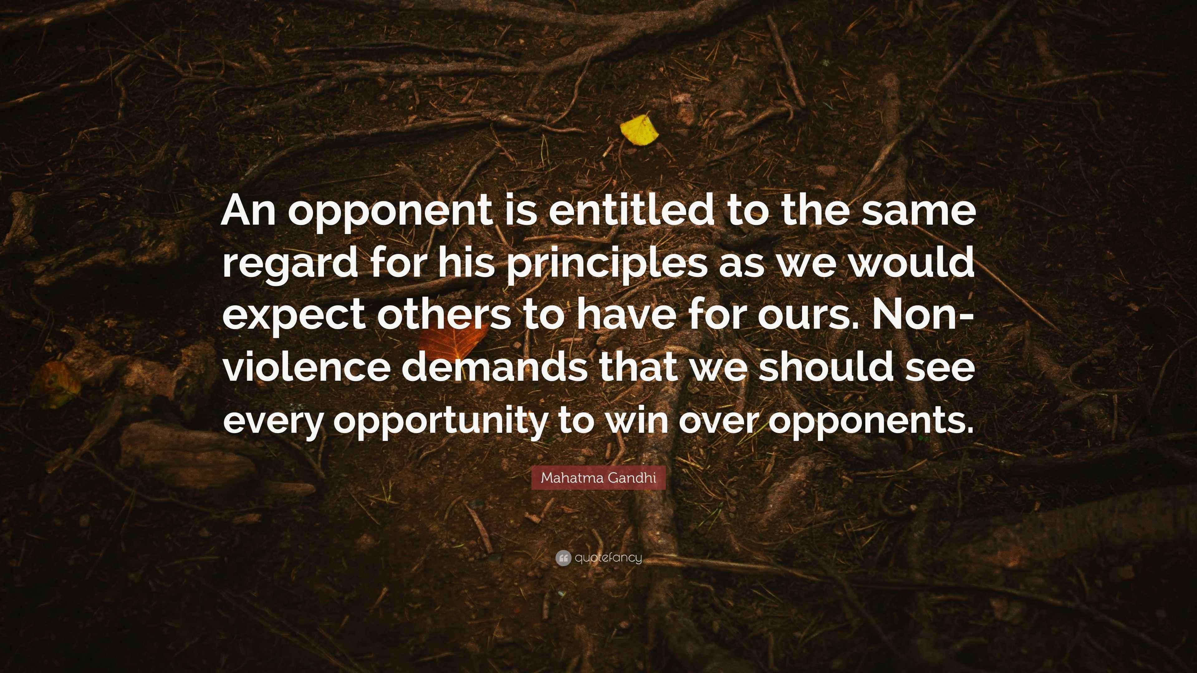 Mahatma Gandhi Quote: “An opponent is entitled to the same regard for ...