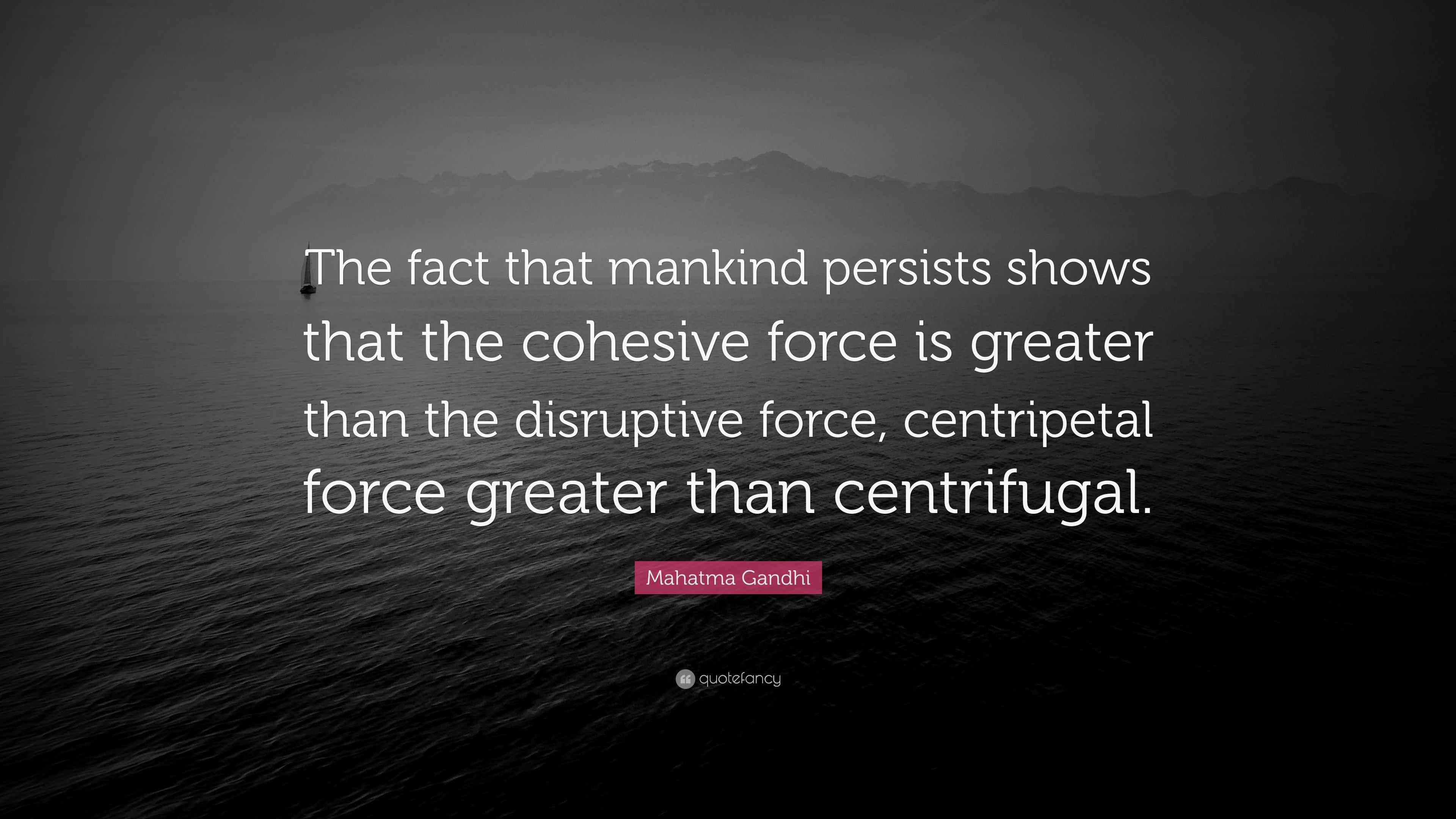 Mahatma Gandhi Quote: “The fact that mankind persists shows that the ...