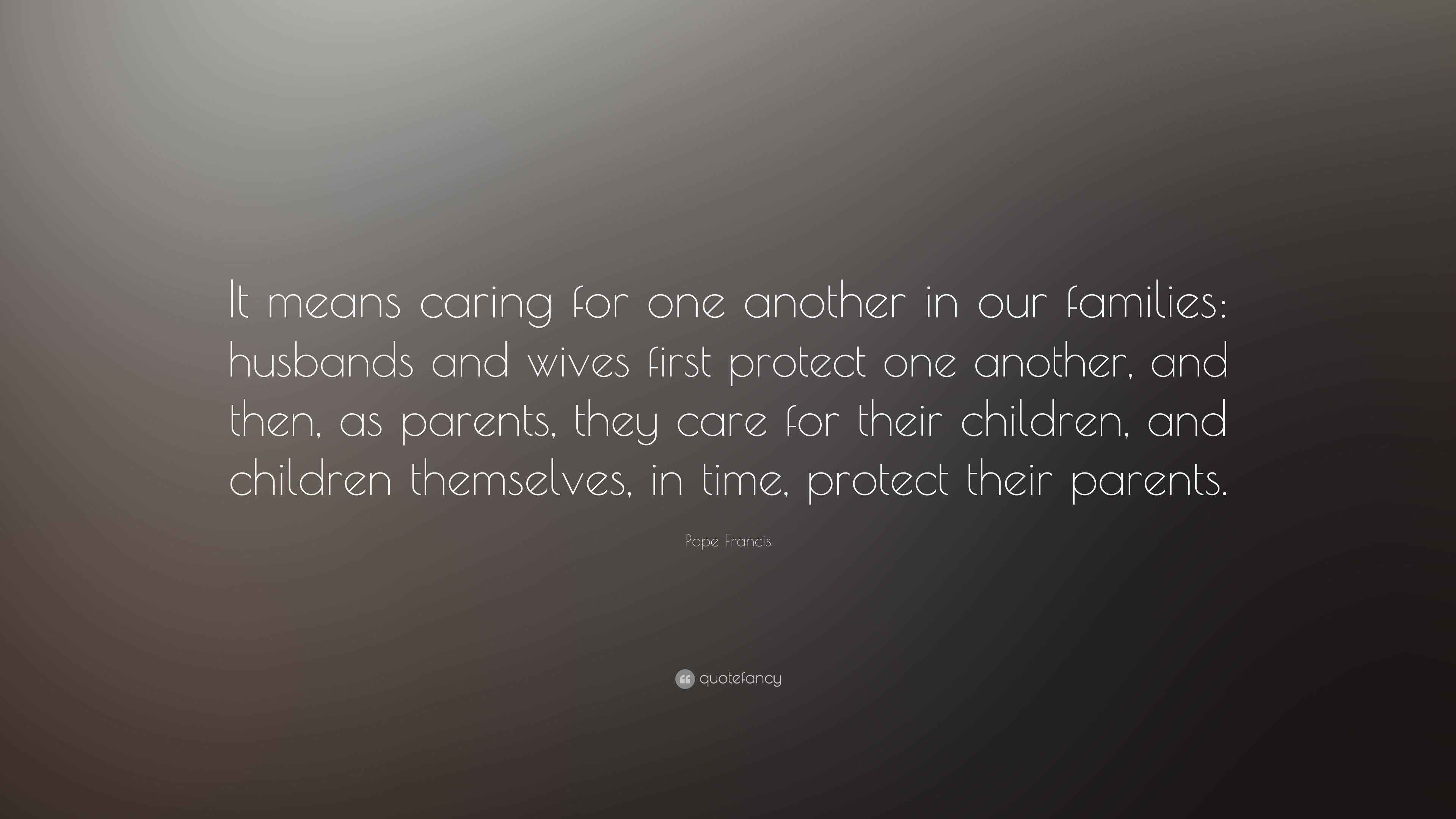 Pope Francis Quote: “It means caring for one another in our families ...