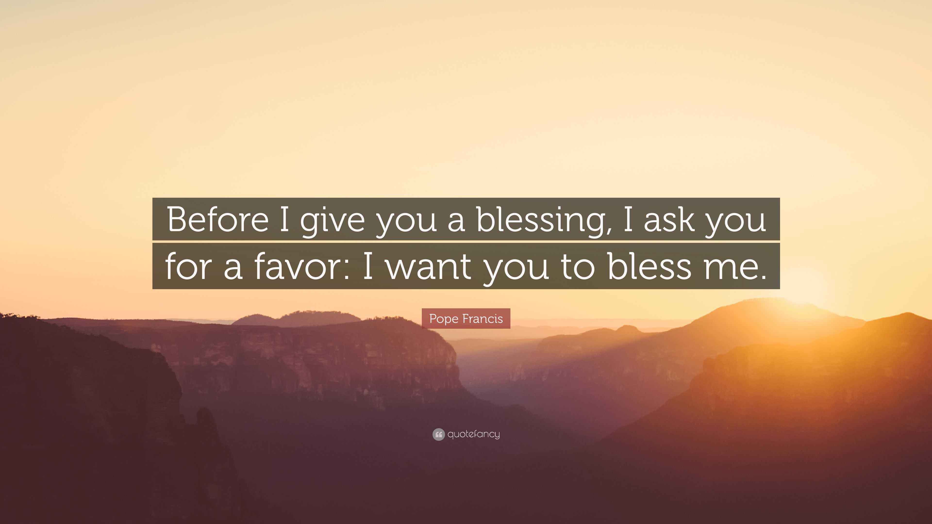Pope Francis Quote: “Before I give you a blessing, I ask you for a ...