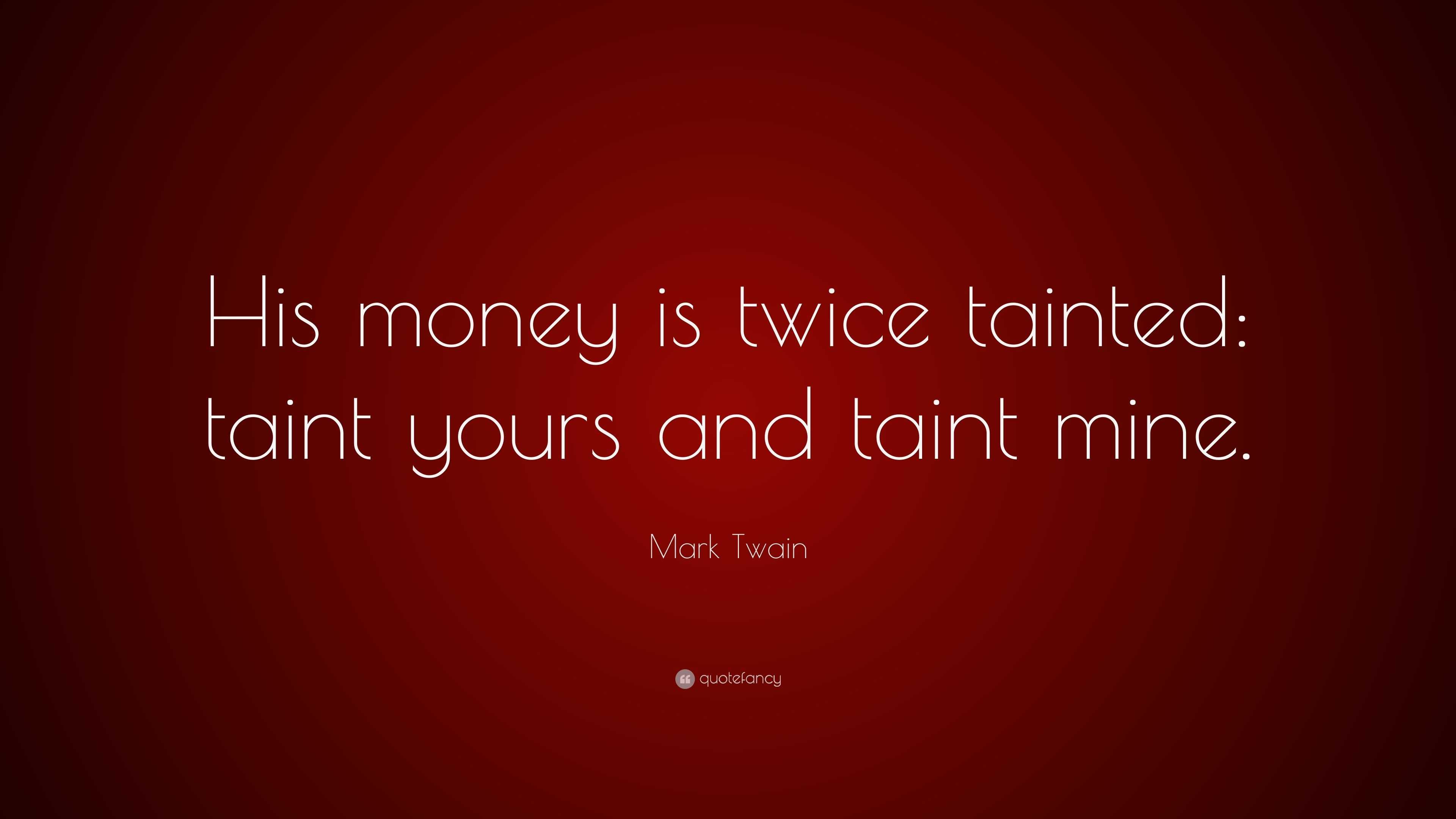 Mark Twain Quote: “His money is twice tainted: taint yours and taint mine.”