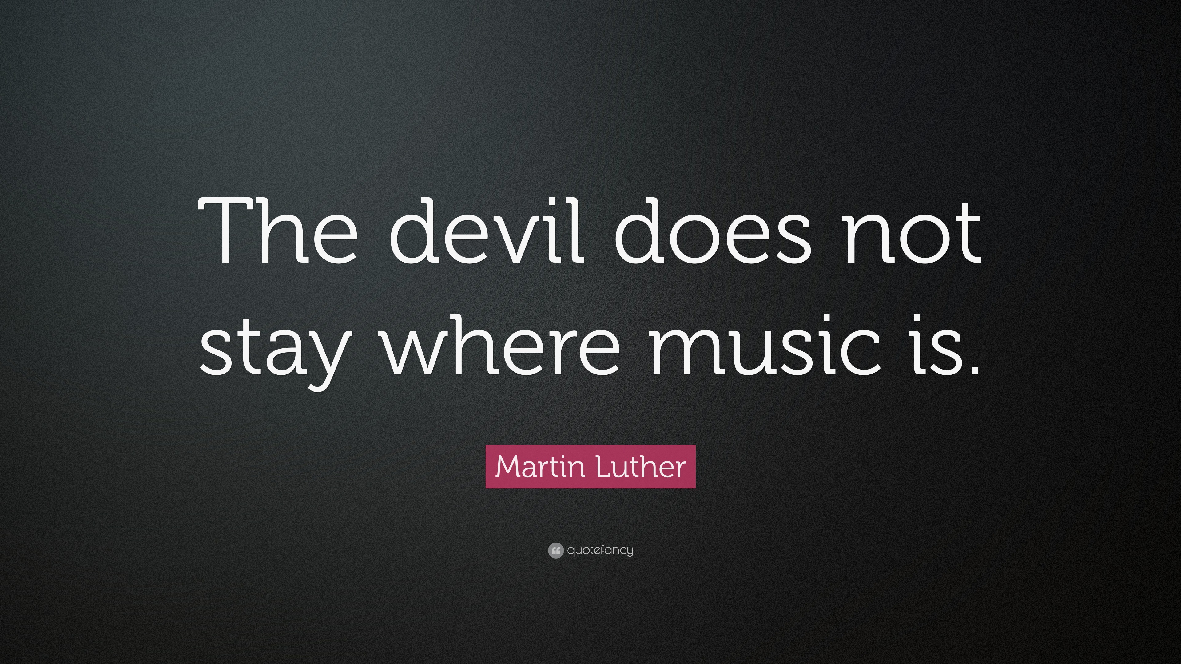 Martin Luther Quote: “The devil does not stay where music is.”