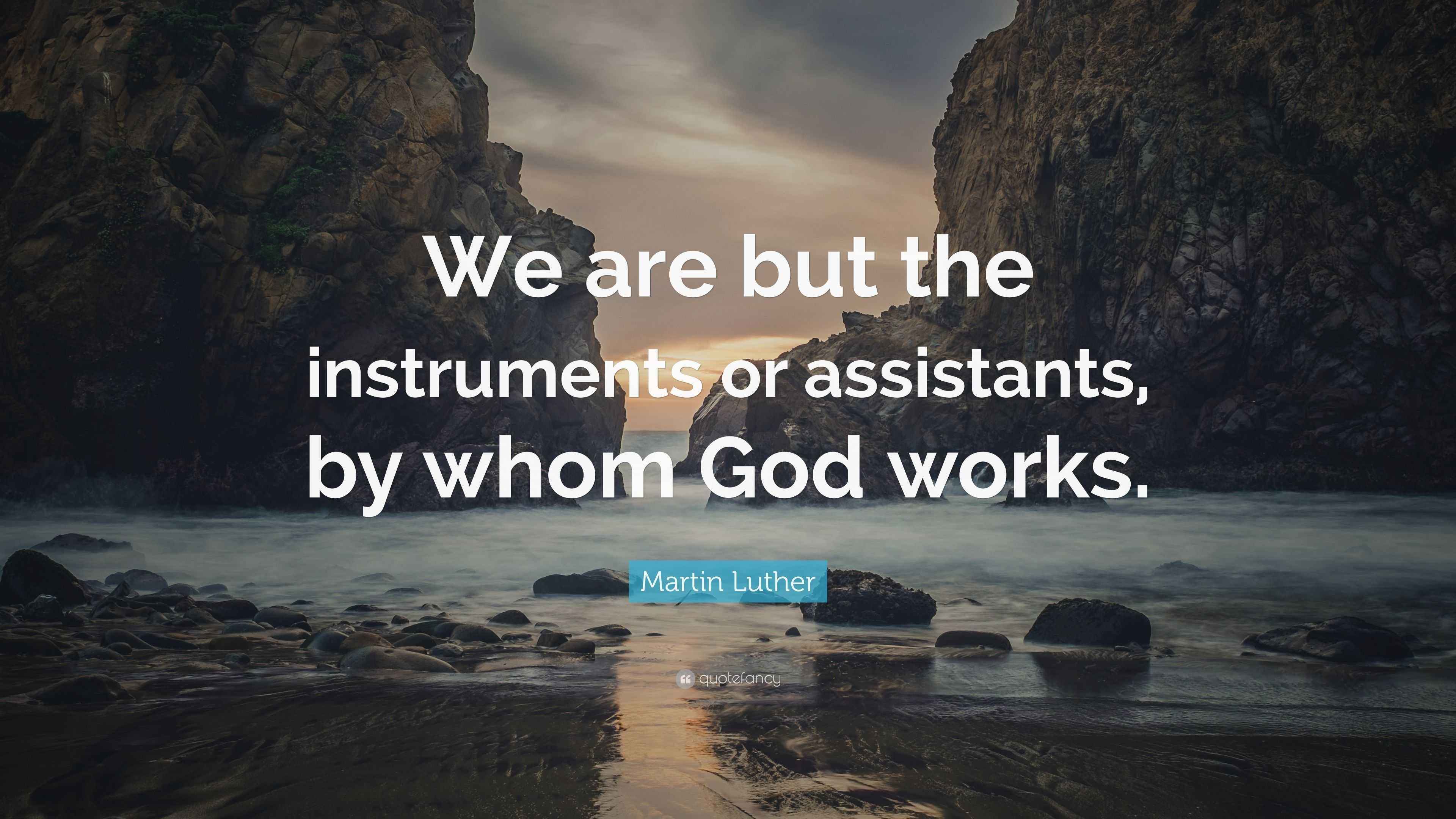 Martin Luther Quote: “We are but the instruments or assistants, by whom ...