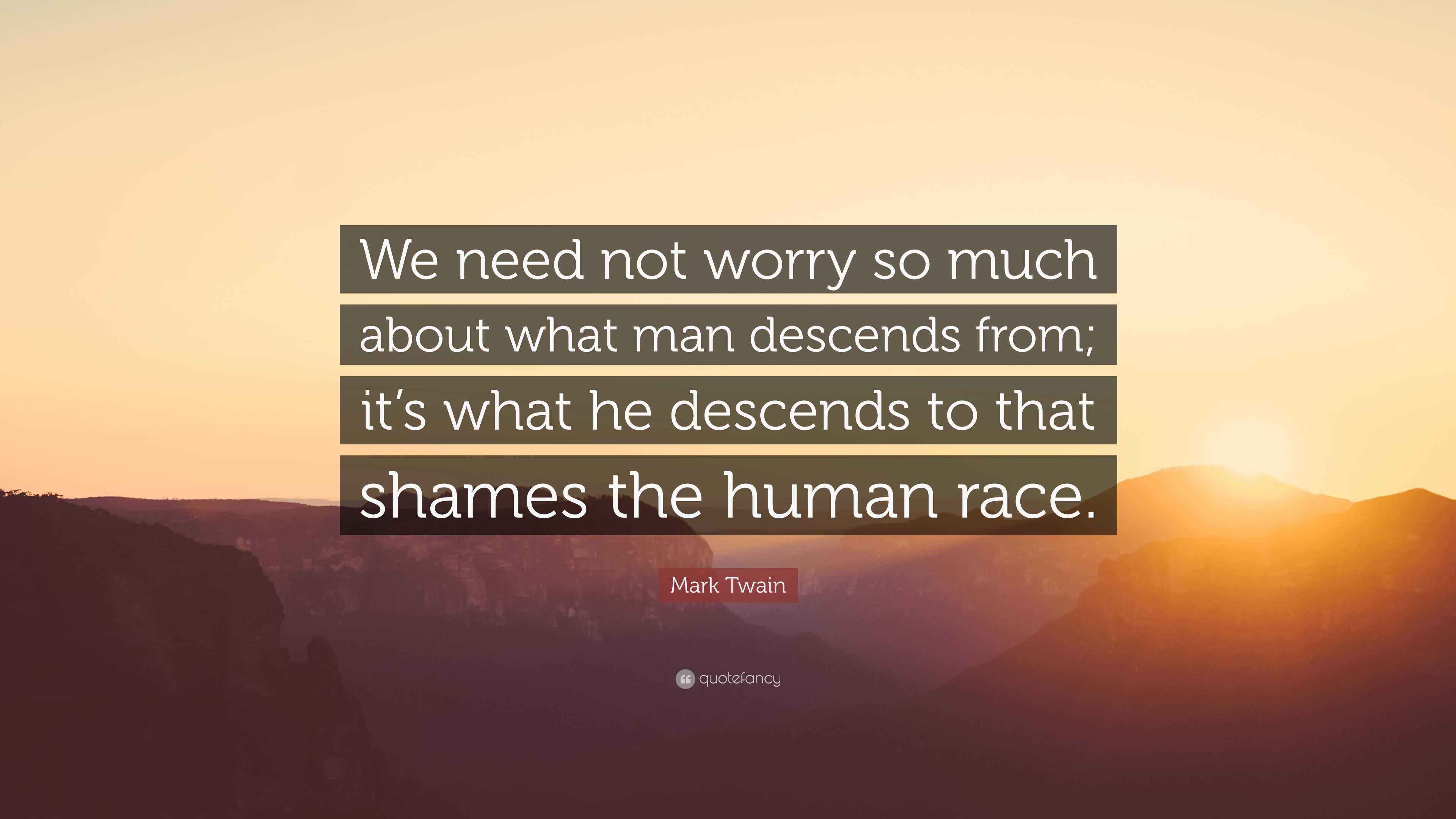 Mark Twain Quote: “We need not worry so much about what man descends ...