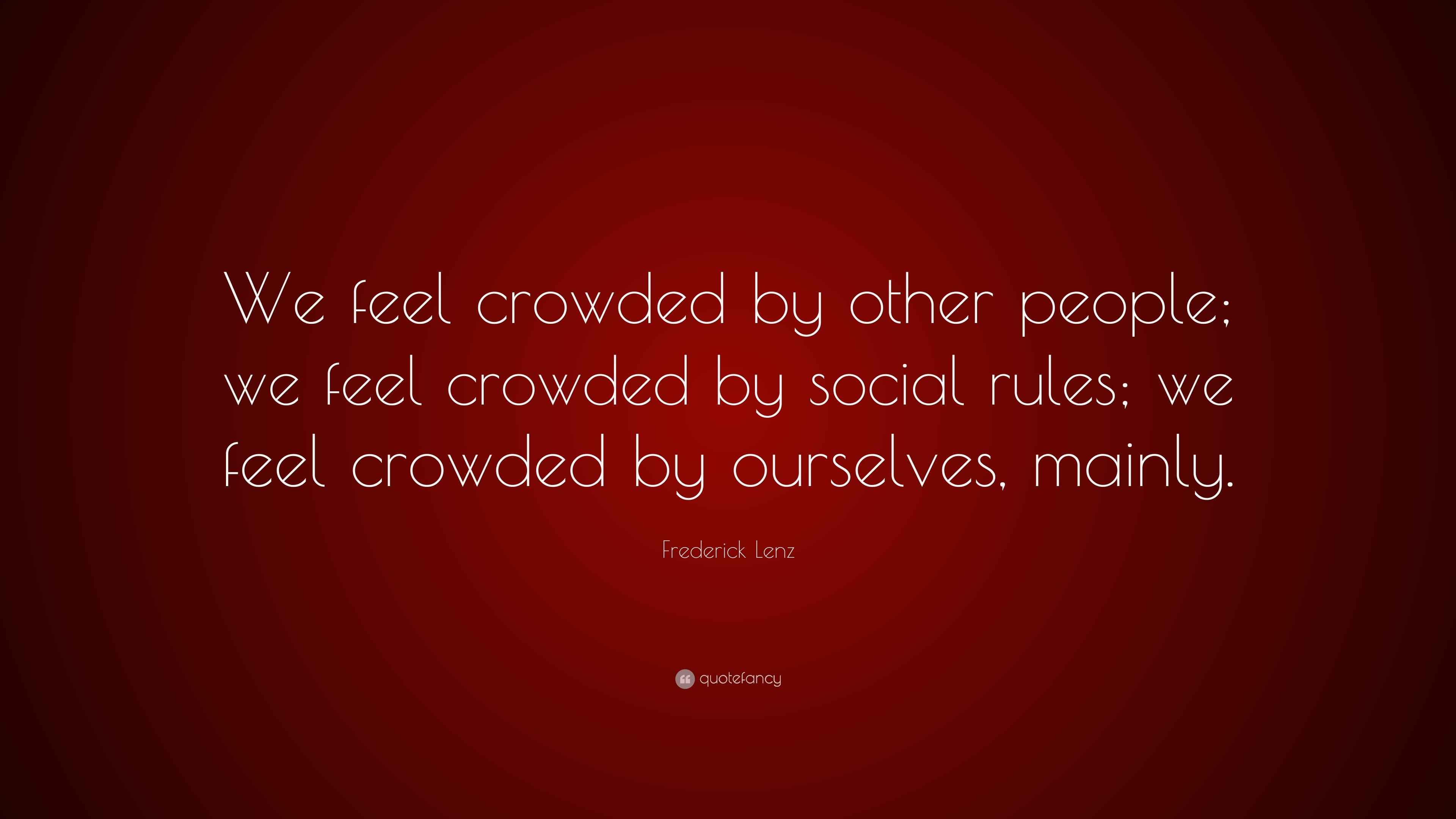 Frederick Lenz Quote: “We feel crowded by other people; we feel crowded ...