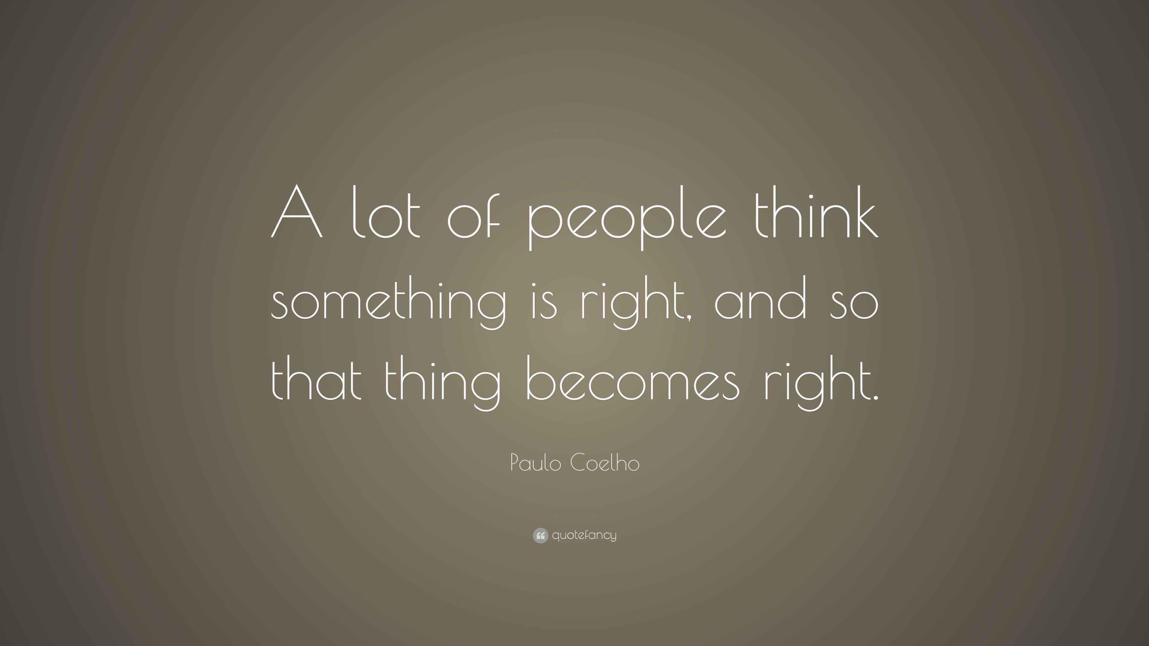 Paulo Coelho Quote: “A lot of people think something is right, and so ...