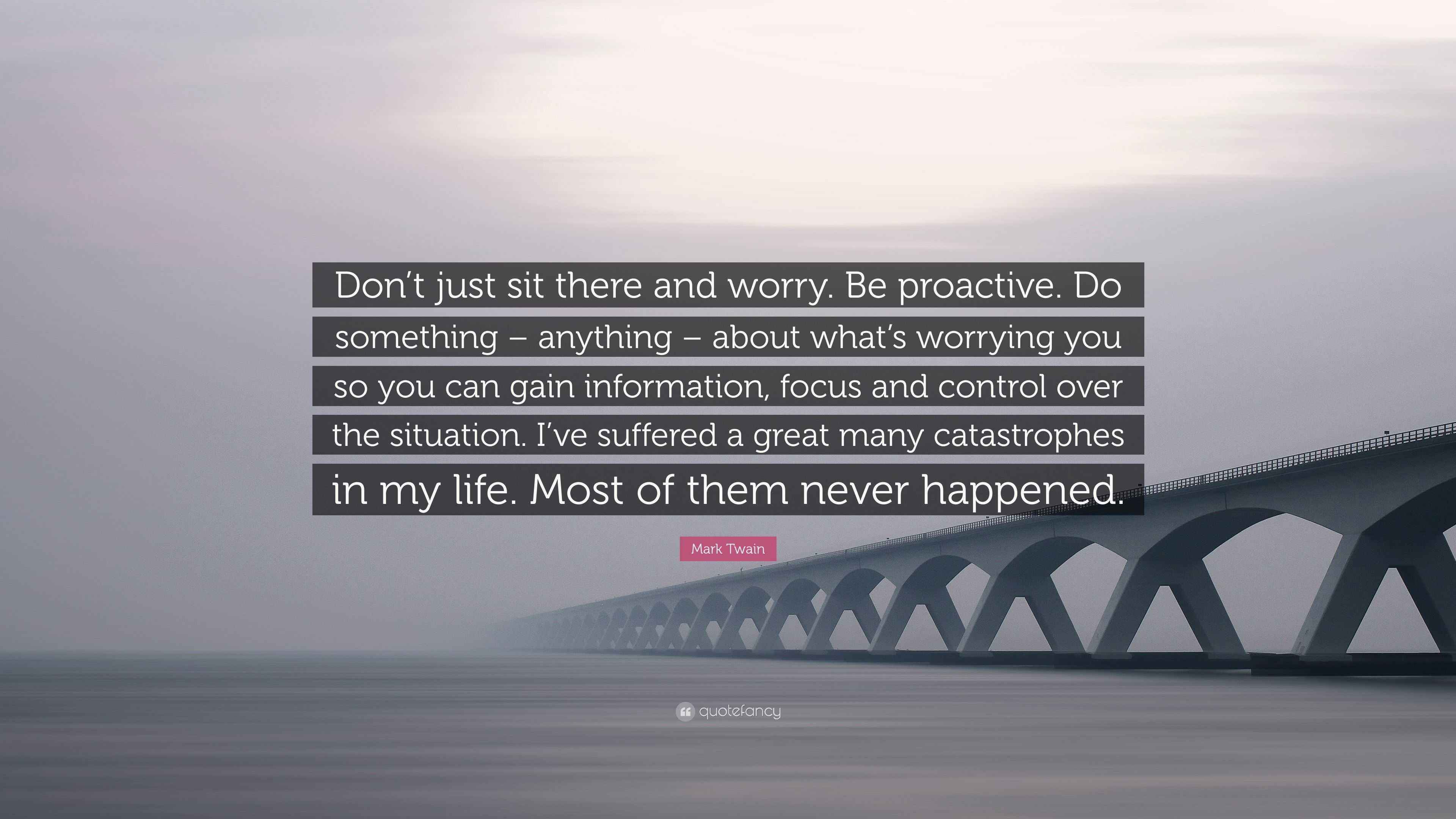 Mark Twain Quote: “Don’t just sit there and worry. Be proactive. Do ...