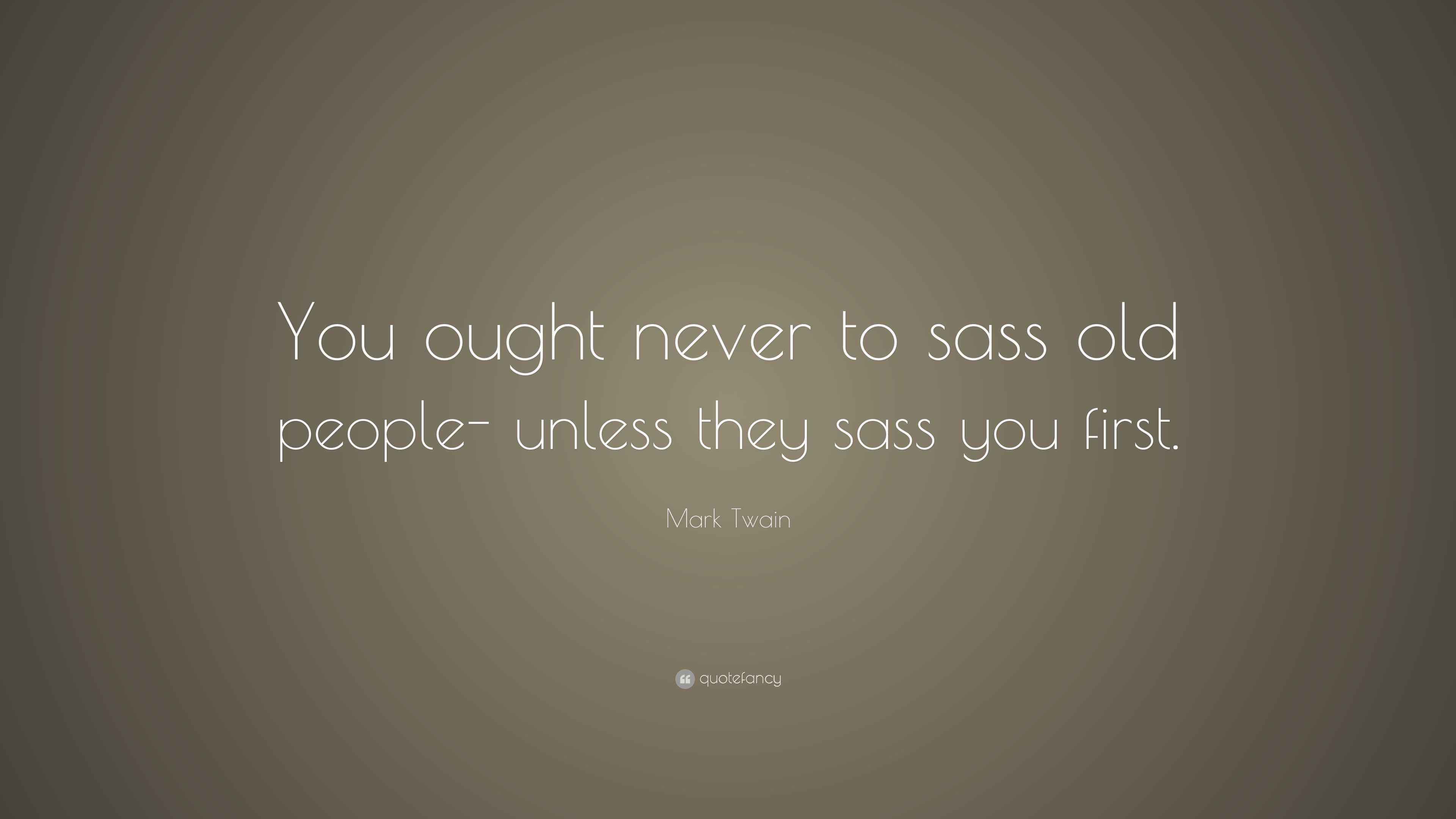 Mark Twain Quote: “You ought never to sass old people- unless they sass ...