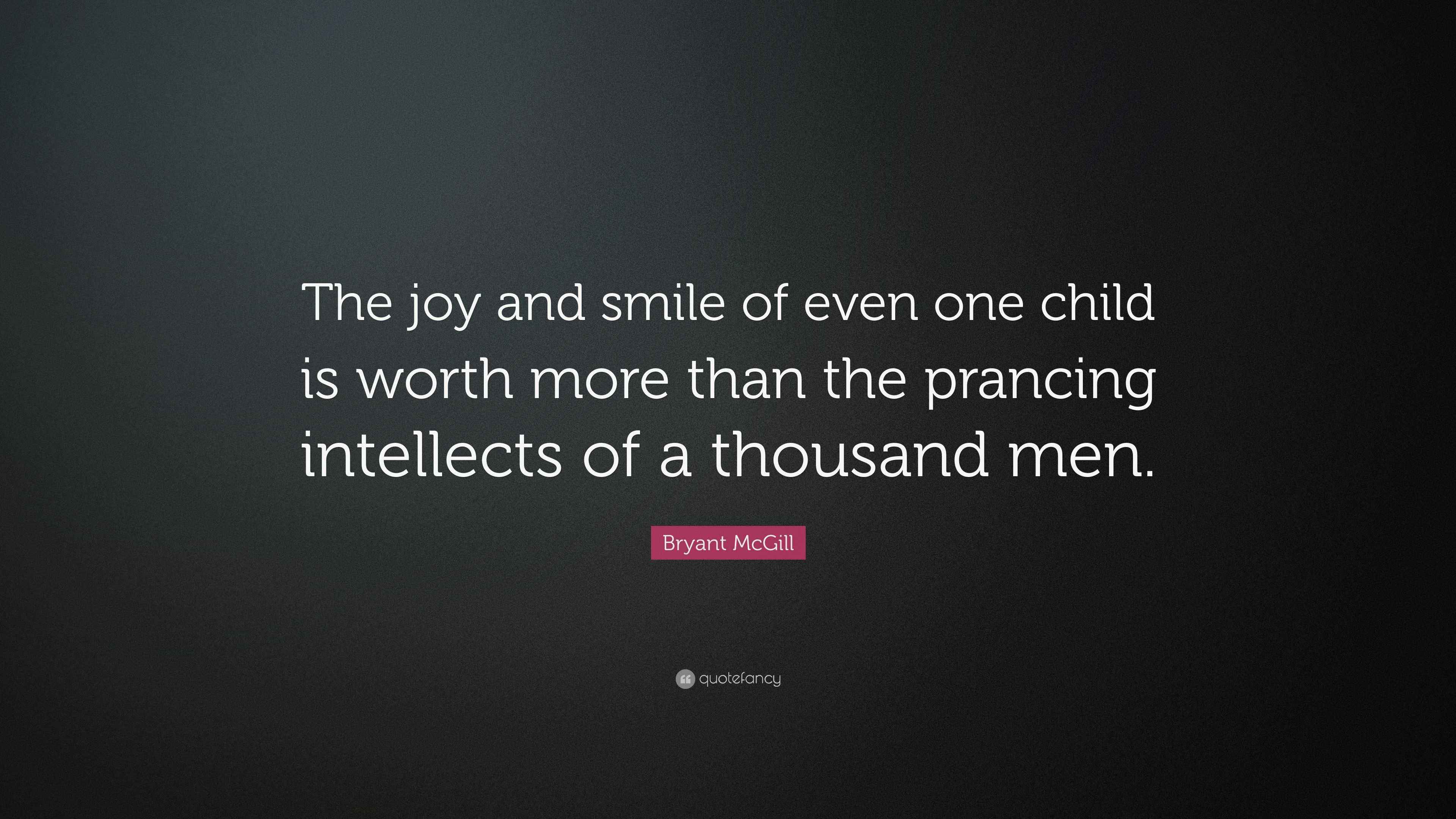 Bryant McGill Quote: “The joy and smile of even one child is worth more ...