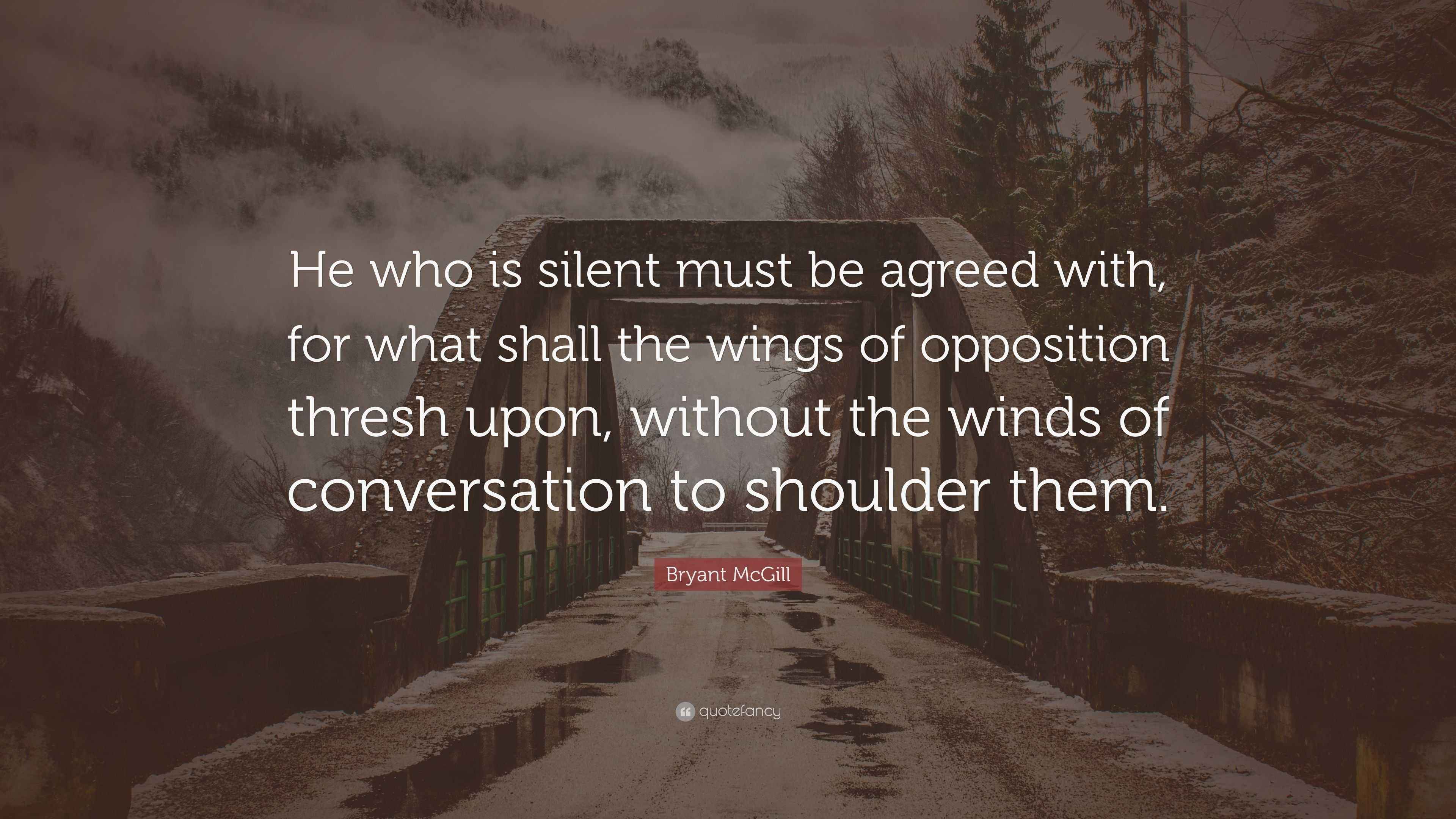 Bryant McGill Quote: “He who is silent must be agreed with, for what ...