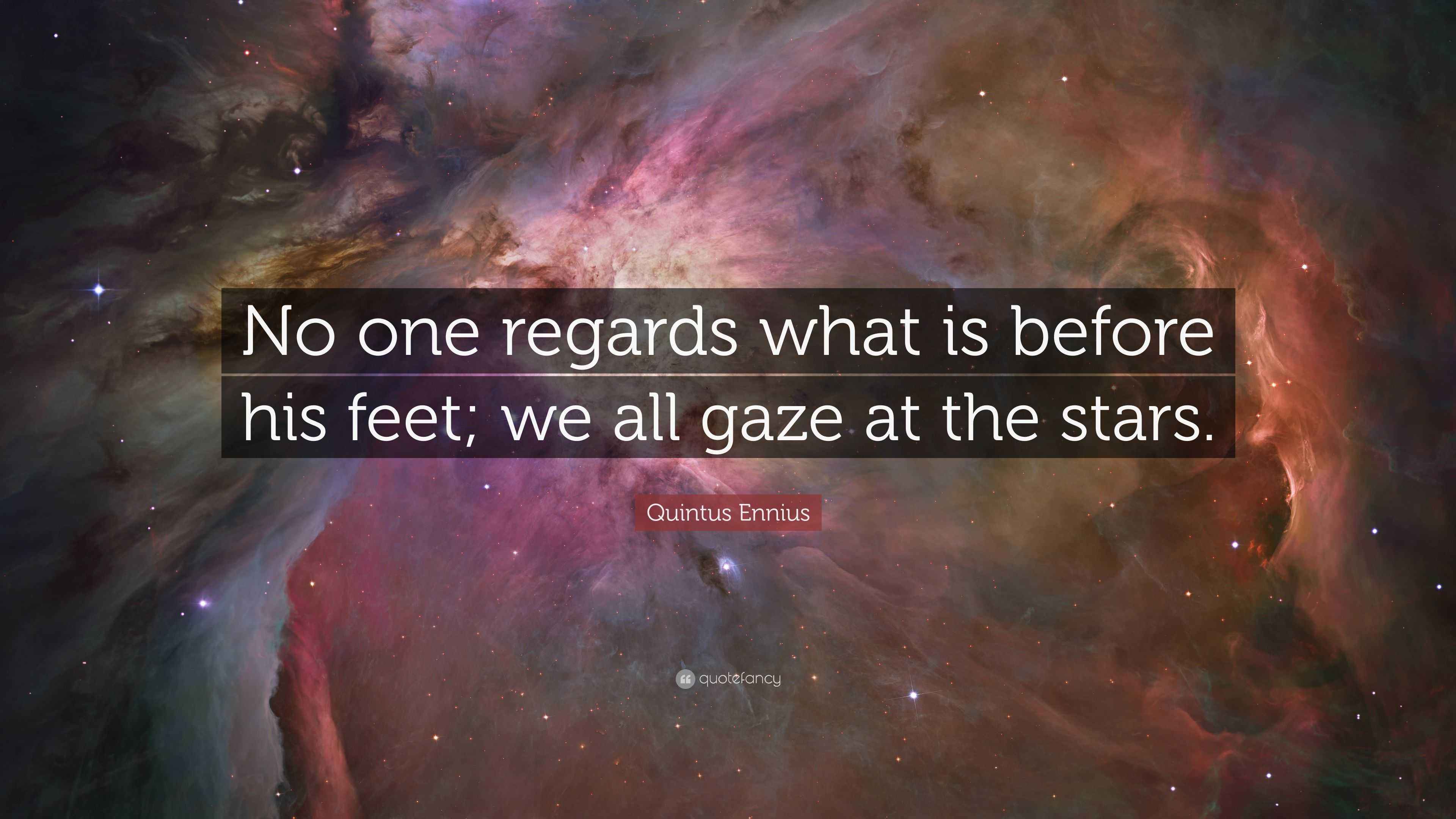 Quintus Ennius Quote: “No one regards what is before his feet; we all ...