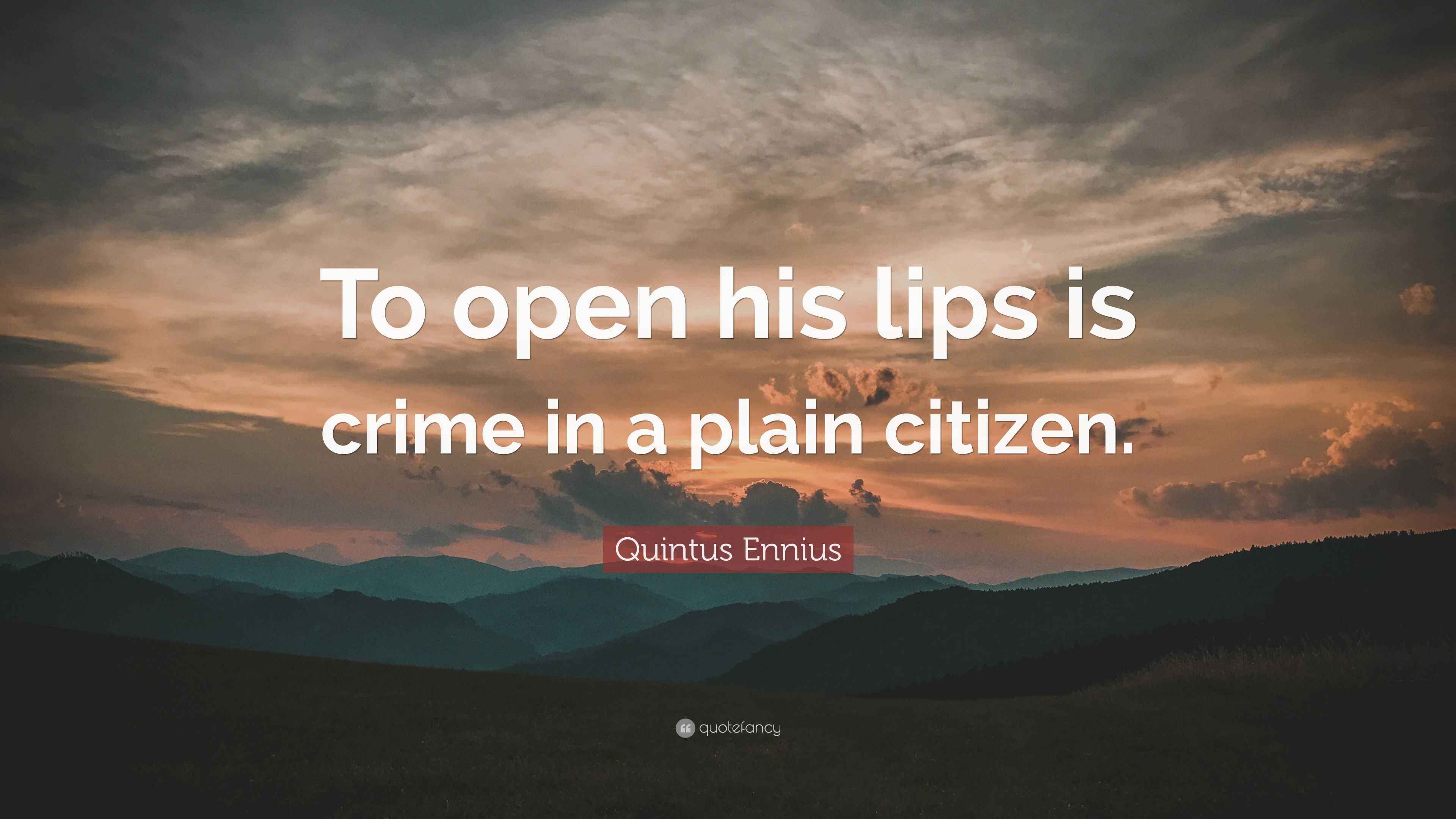 Quintus Ennius Quote: “To open his lips is crime in a plain citizen.”