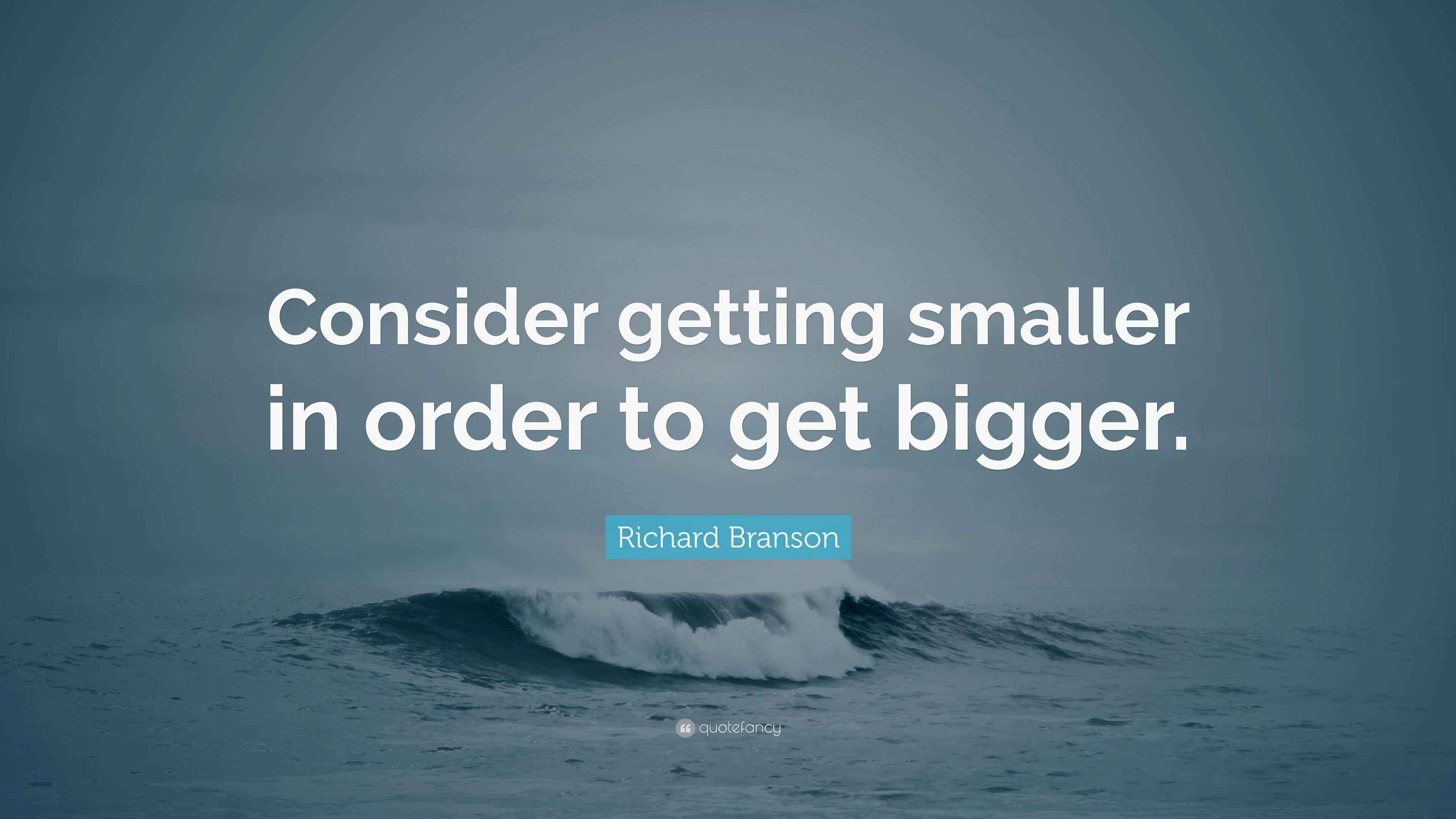 Richard Branson Quote: “Consider getting smaller in order to get bigger.”