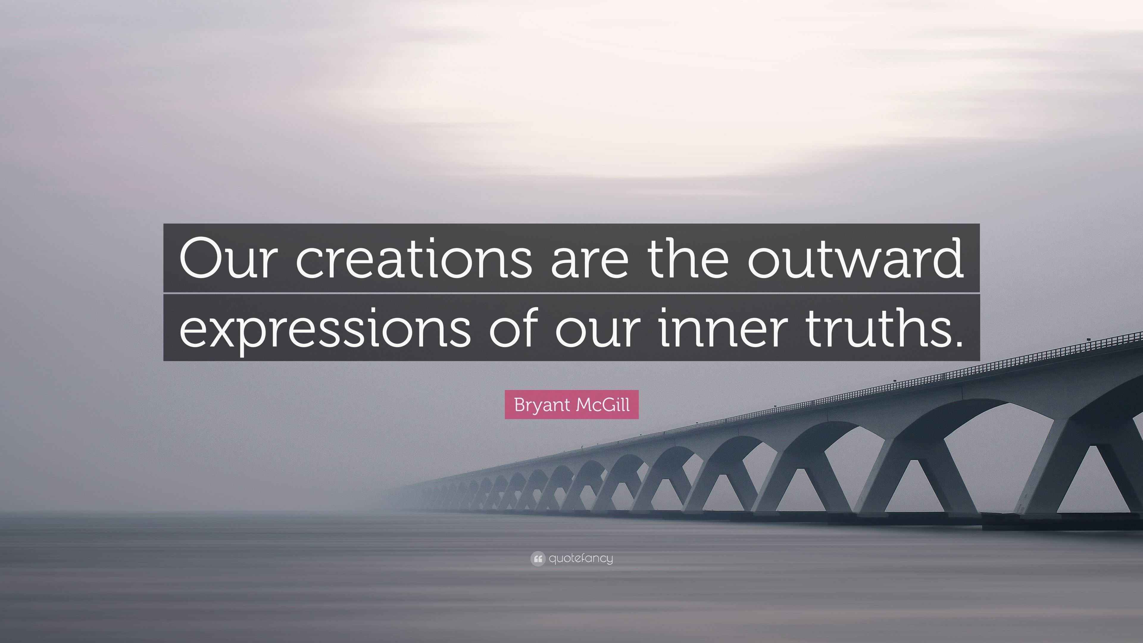 Bryant McGill Quote: “Our creations are the outward expressions of our ...