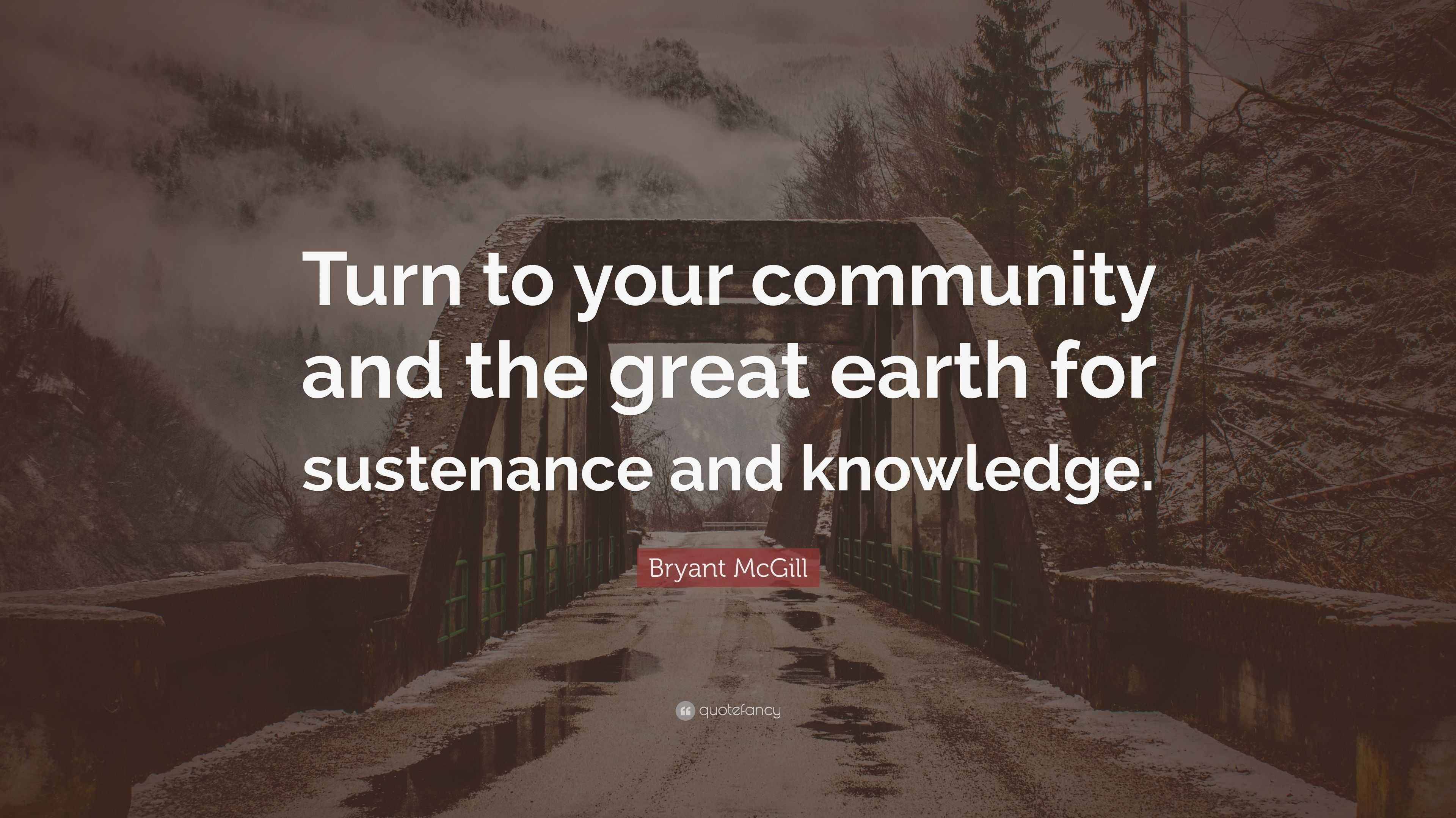 Bryant McGill Quote: “Turn to your community and the great earth for ...