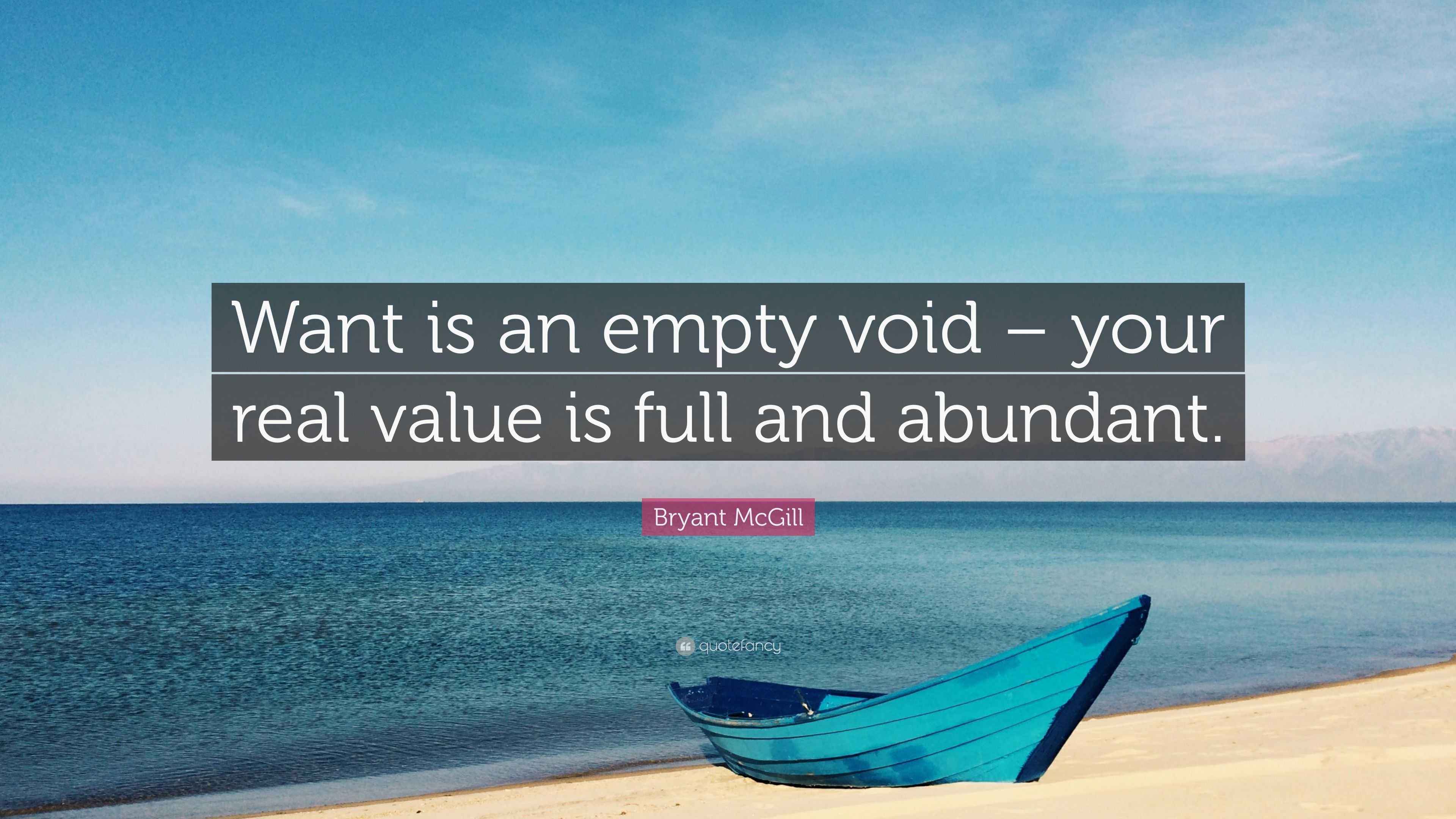 Bryant McGill Quote: “Want is an empty void – your real value is full ...