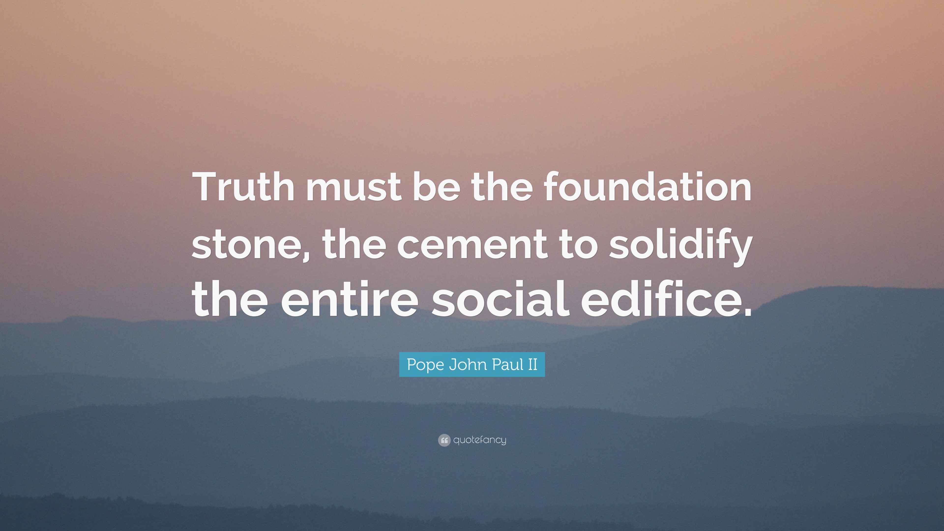 Pope John Paul II Quote: “Truth must be the foundation stone, the ...