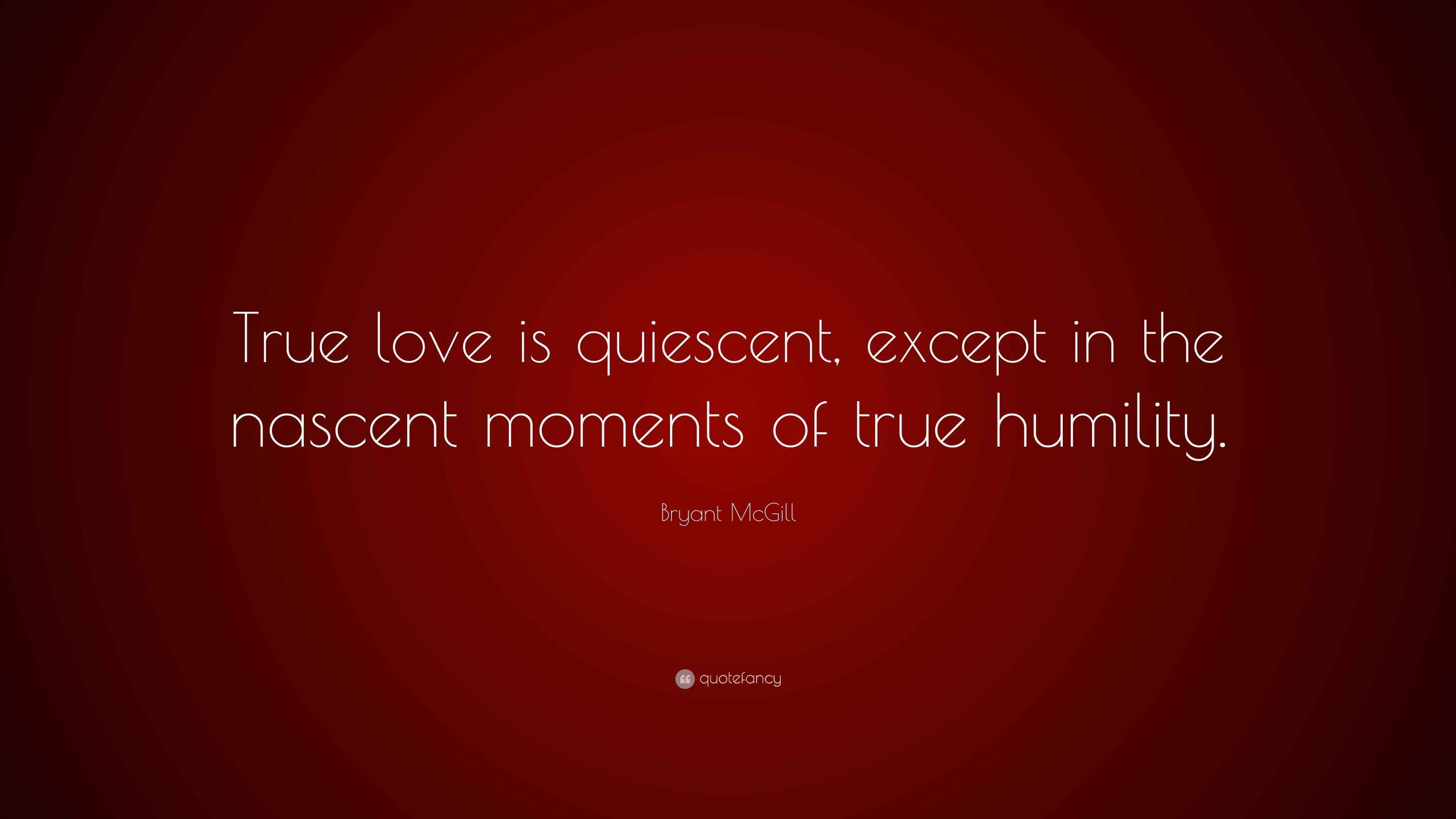 Bryant McGill Quote: “True love is quiescent, except in the nascent ...