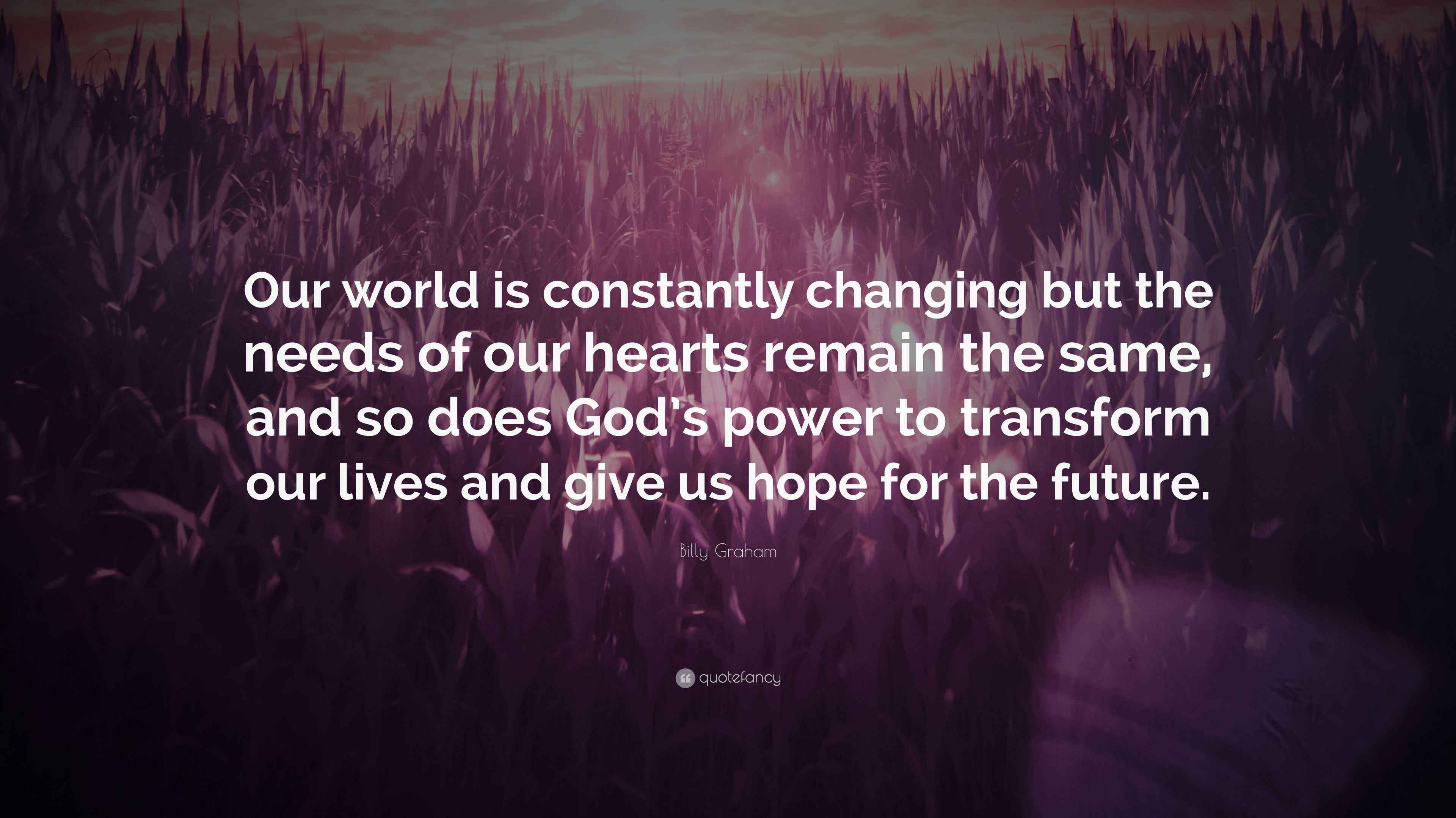 Billy Graham Quote: “Our world is constantly changing but the needs of ...