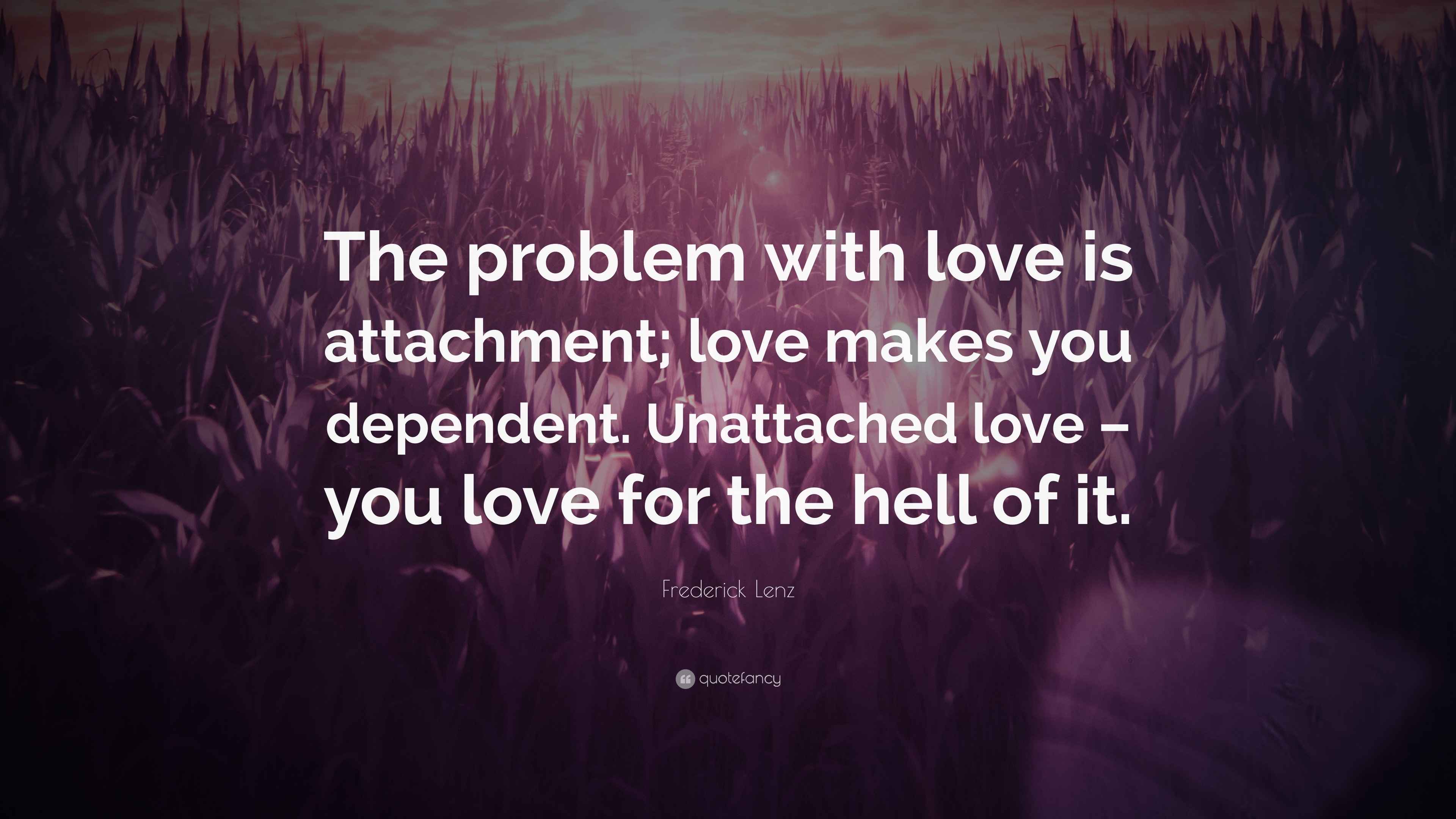 Frederick Lenz Quote: “The problem with love is attachment; love makes ...