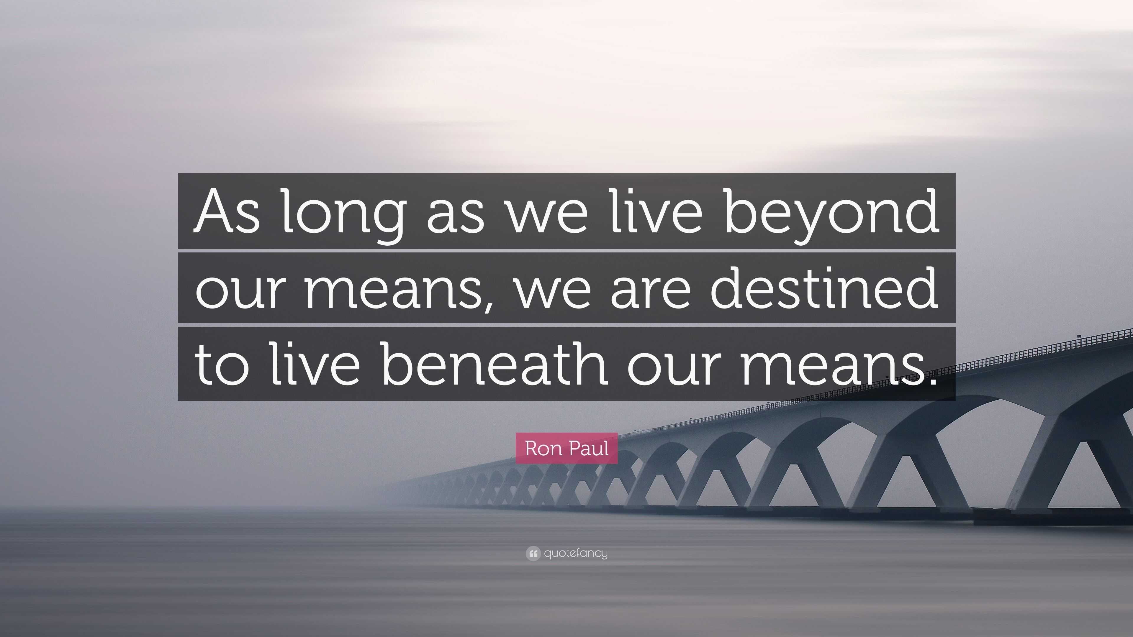 Ron Paul Quote: “As long as we live beyond our means, we are destined ...